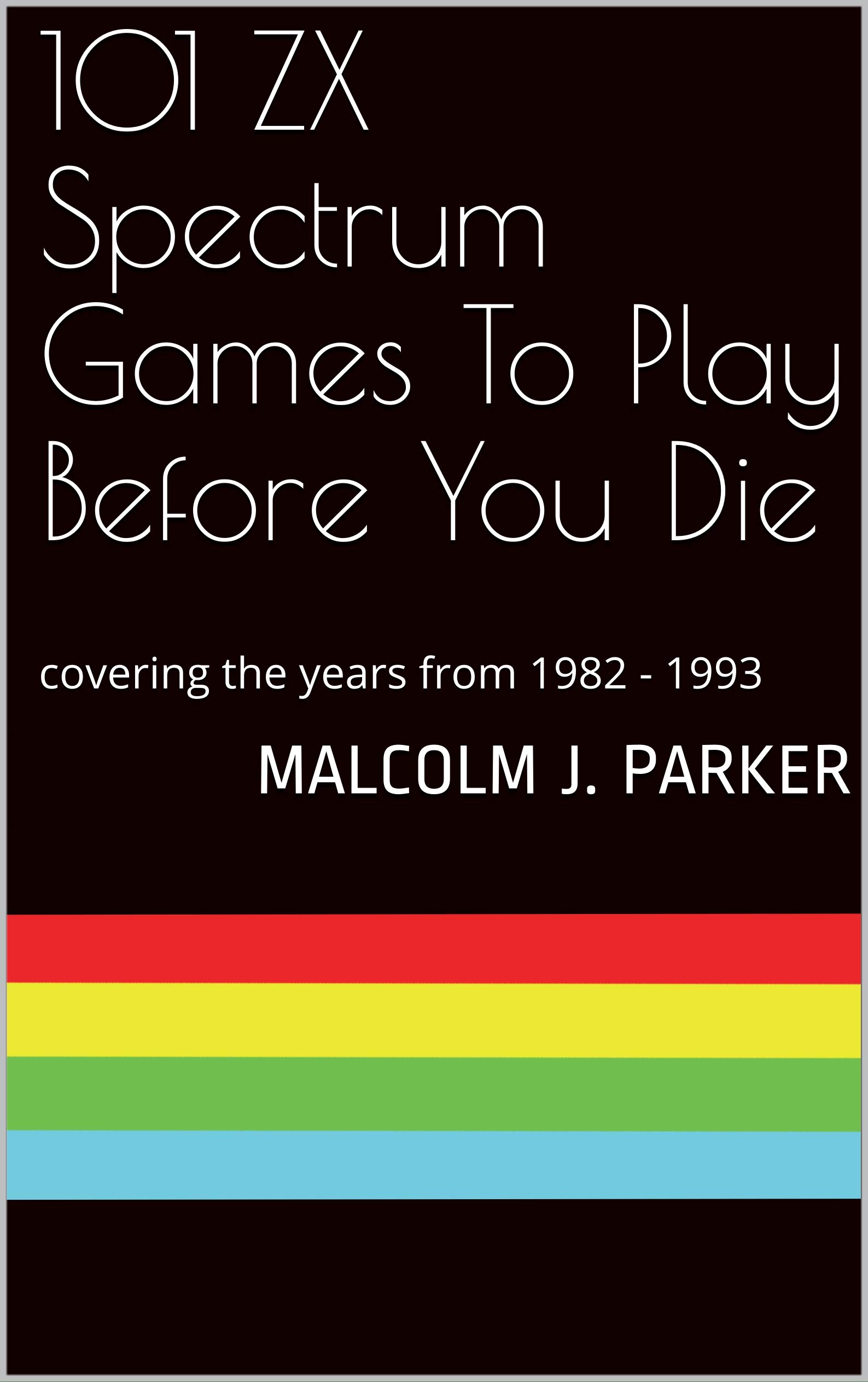 101 ZX Spectrum Games To Play Before You Die: covering the years from ...