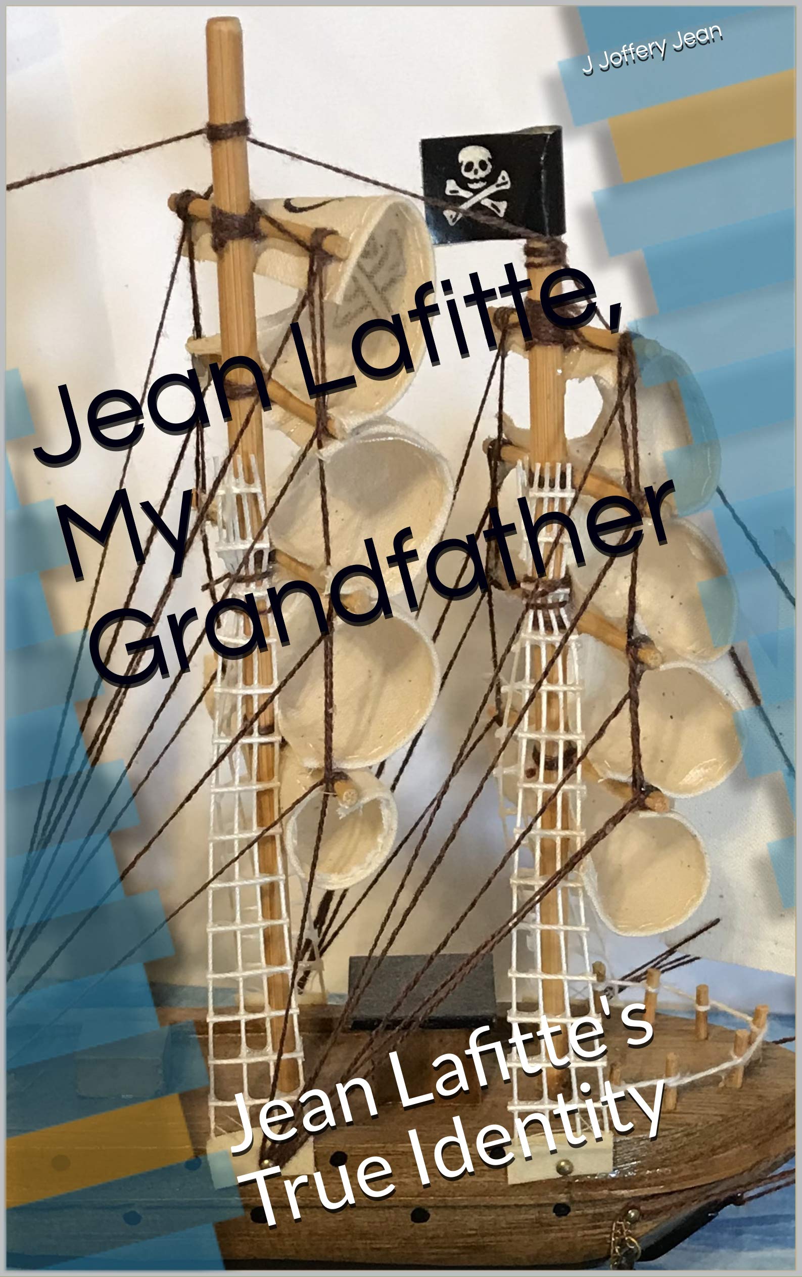 Jean Lafitte, My Grandfather: Jean Lafitte's True Identity by J Joffery ...