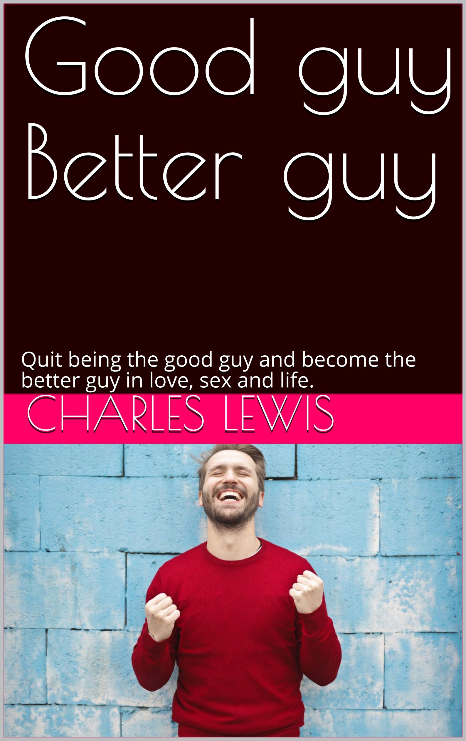 Good guy Better guy: Quit being the good guy and become the better guy ...