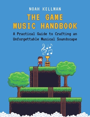 The Game Music Handbook: A Practical Guide to Crafting an Unforgettable ...