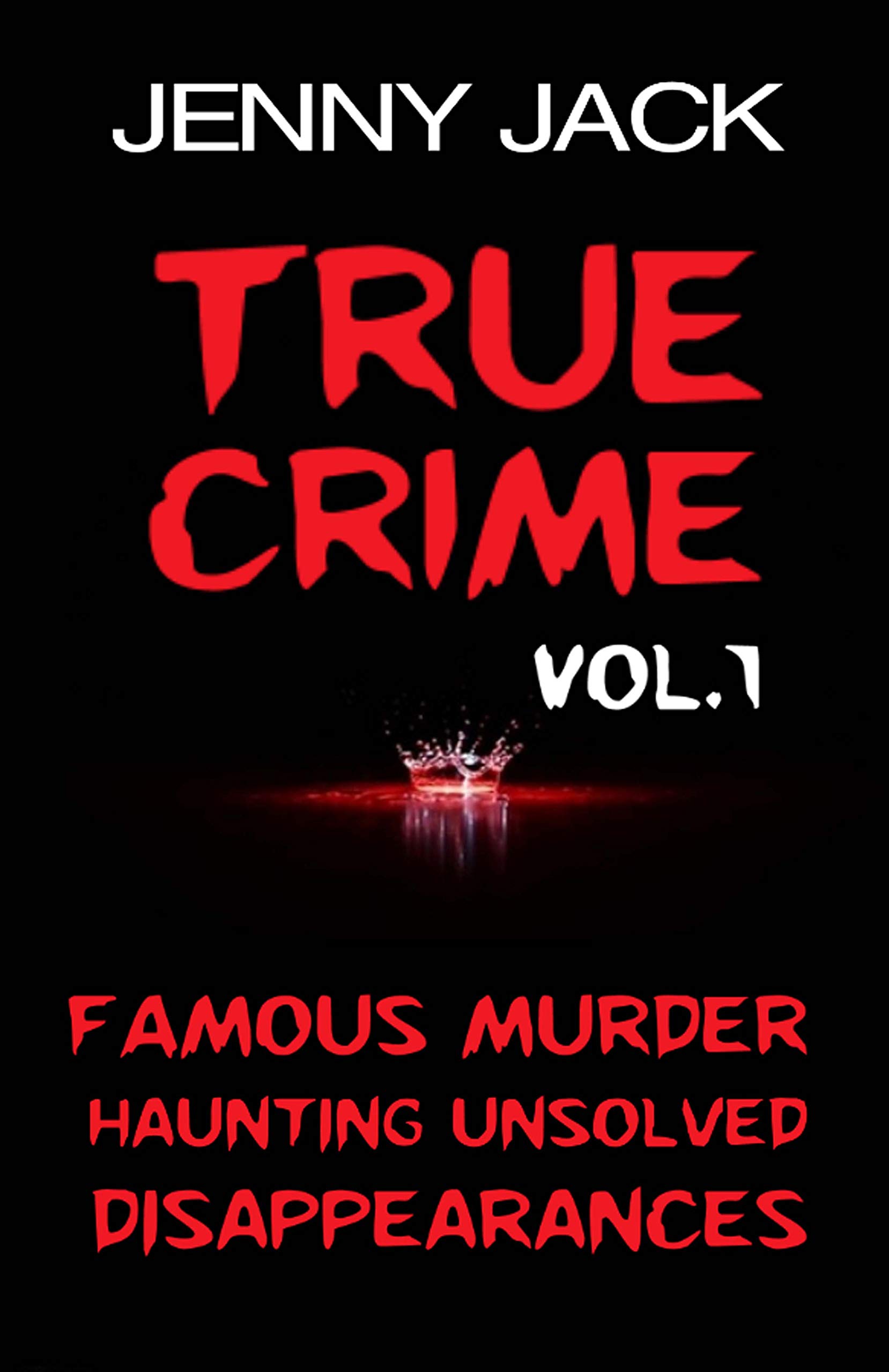 TRUE CRIME Vol.1: FAMOUS MURDERS, HAUNTING UNSOLVED DISAPPEARANCES, KILLING STORIES THAT REMAIN ...