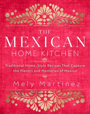 The Mexican Home Kitchen: Traditional Home-Style Recipes That Capture ...