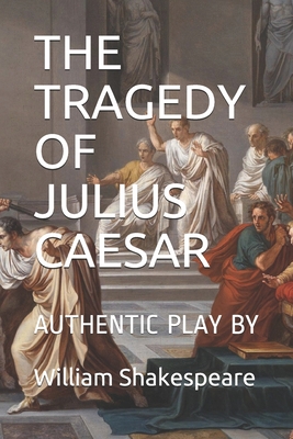 THE TRAGEDY OF JULIUS CAESAR: AUTHENTIC PLAY BY WILLIAM SHAKESPEARE by ...