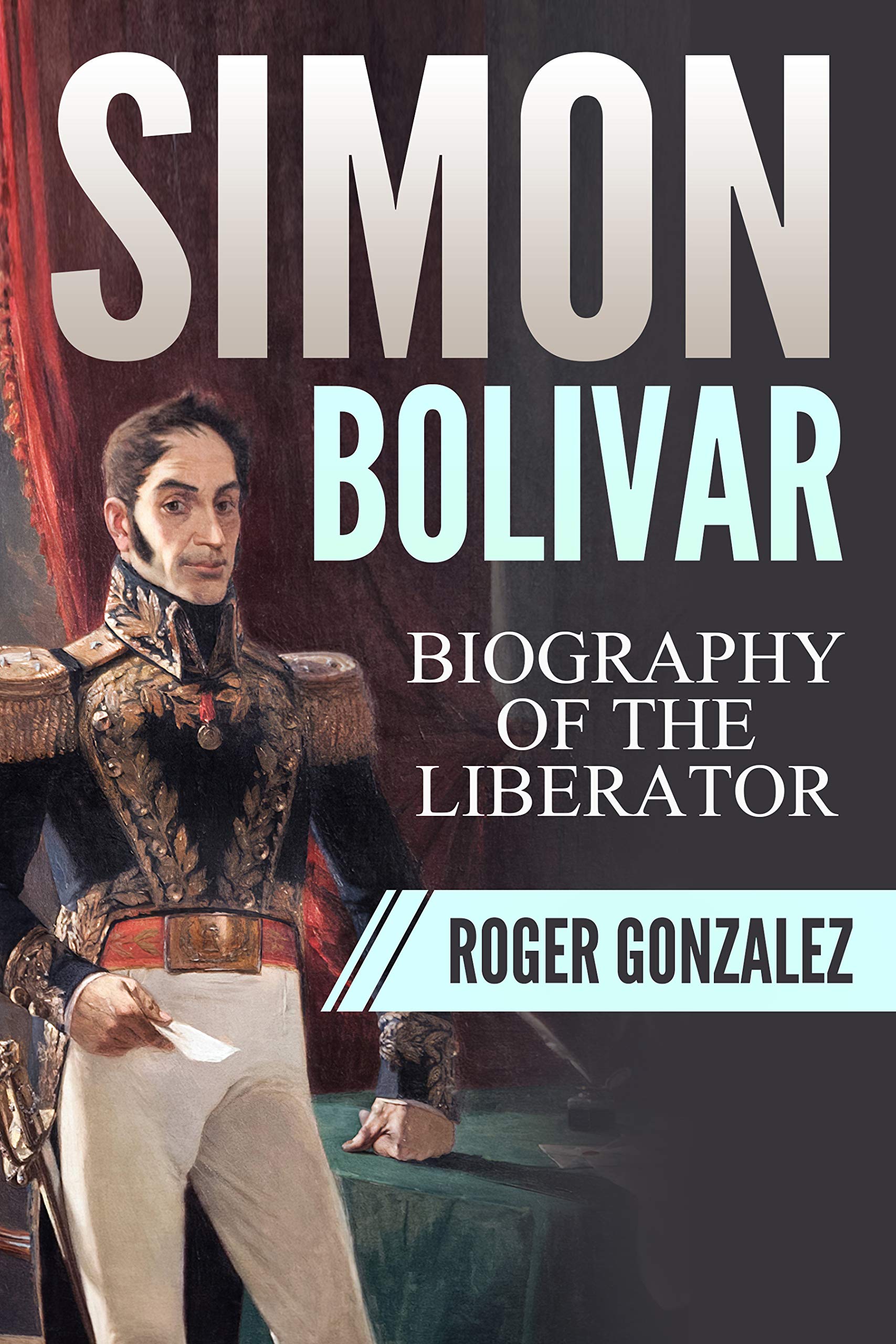 Simon Bolivar: Biography of The Liberator by Roger Gonzalez | Goodreads
