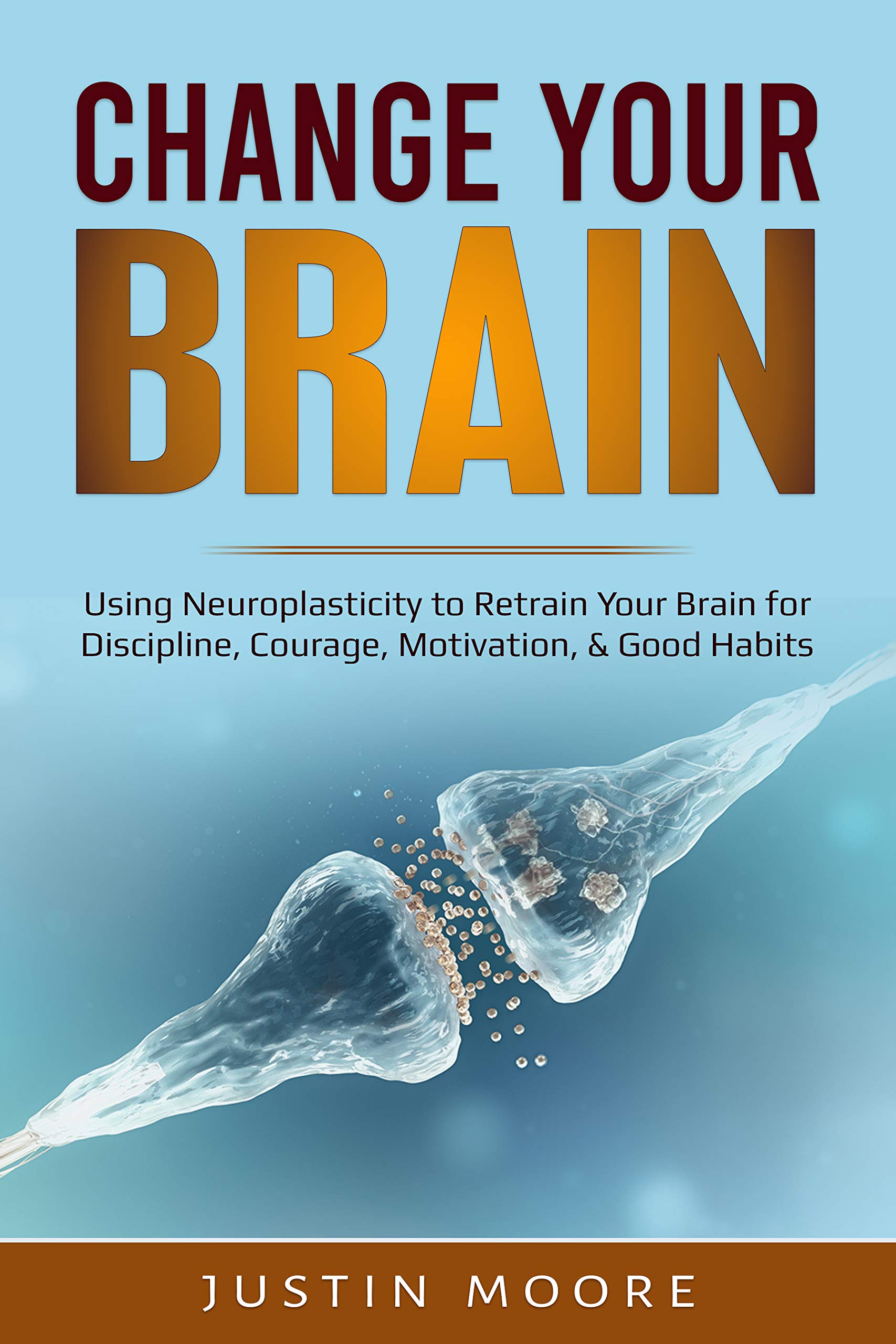 Change your Brain: Using Neuroplasticity to Retrain Your Brain for Discipline, Courage ...