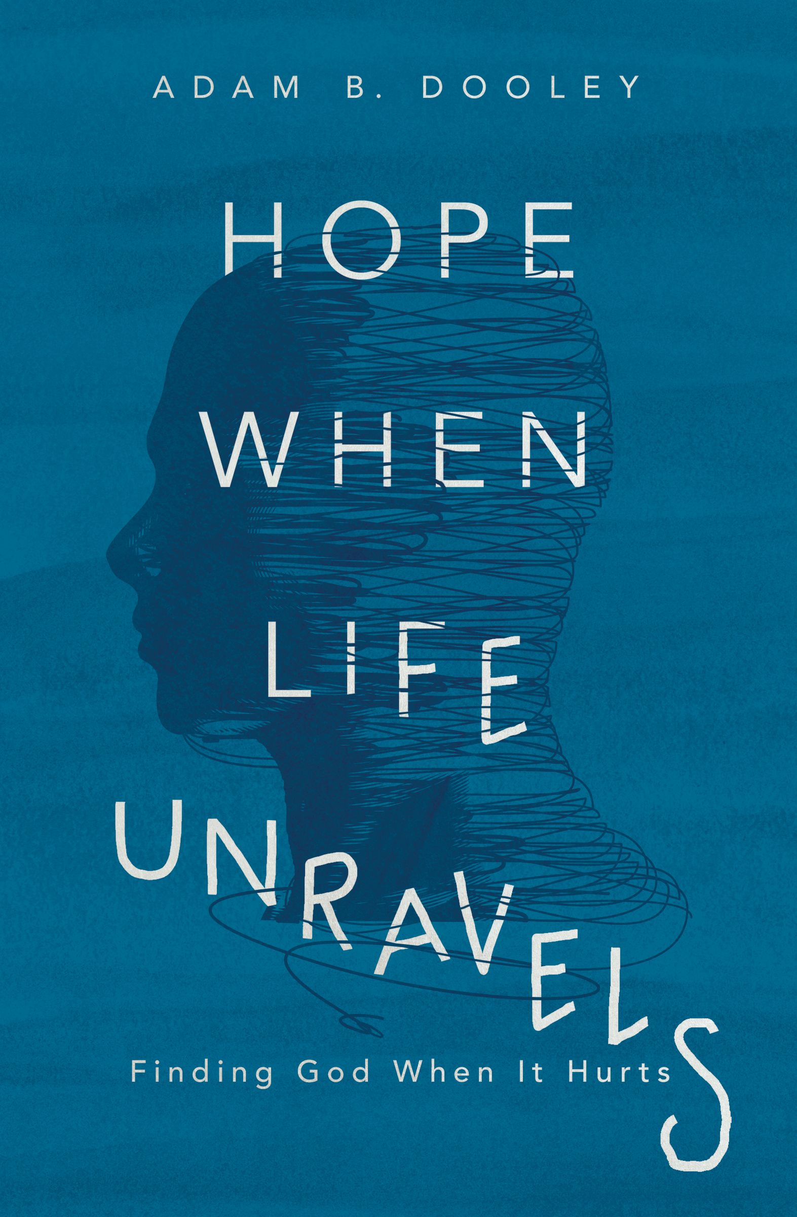 Hope When Life Unravels: Finding God When It Hurts by Adam B. Dooley ...