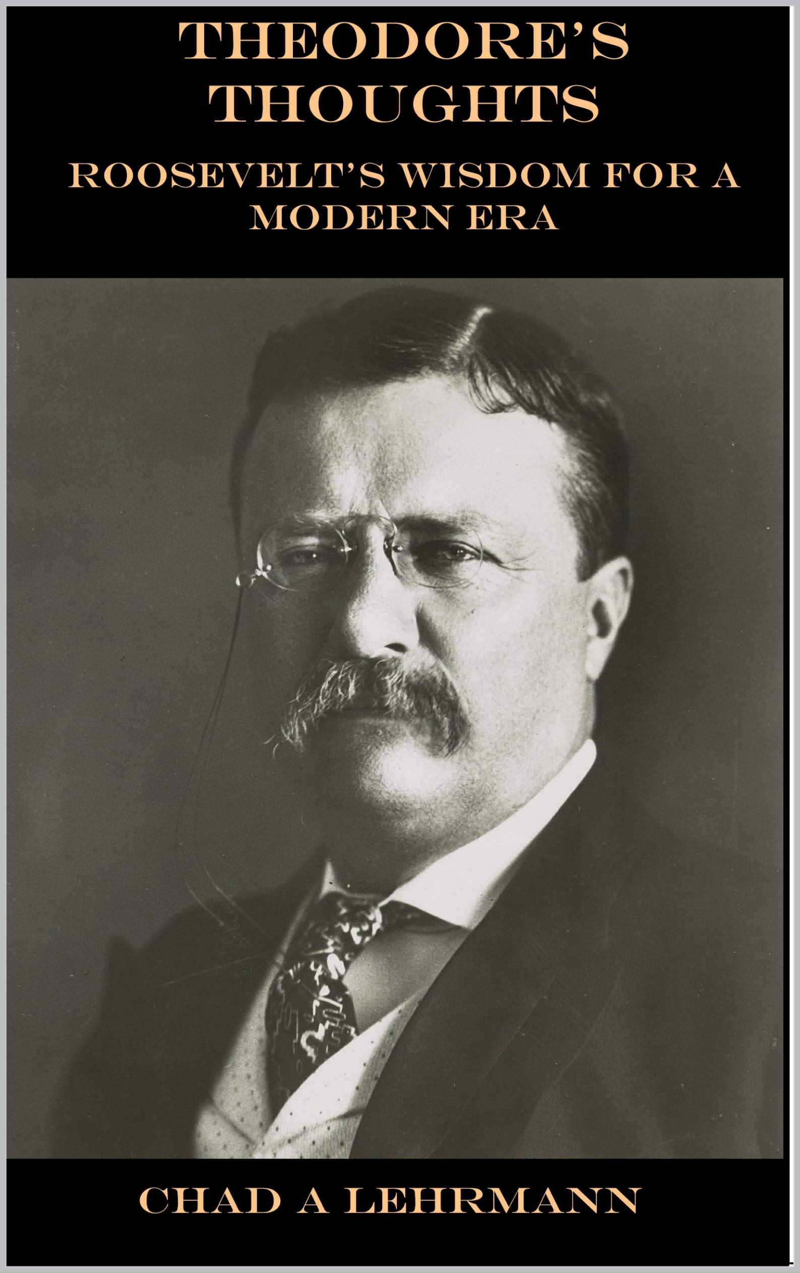Theodore's Thoughts: Roosevelt's Wisdom for the Modern Era by Chad A ...