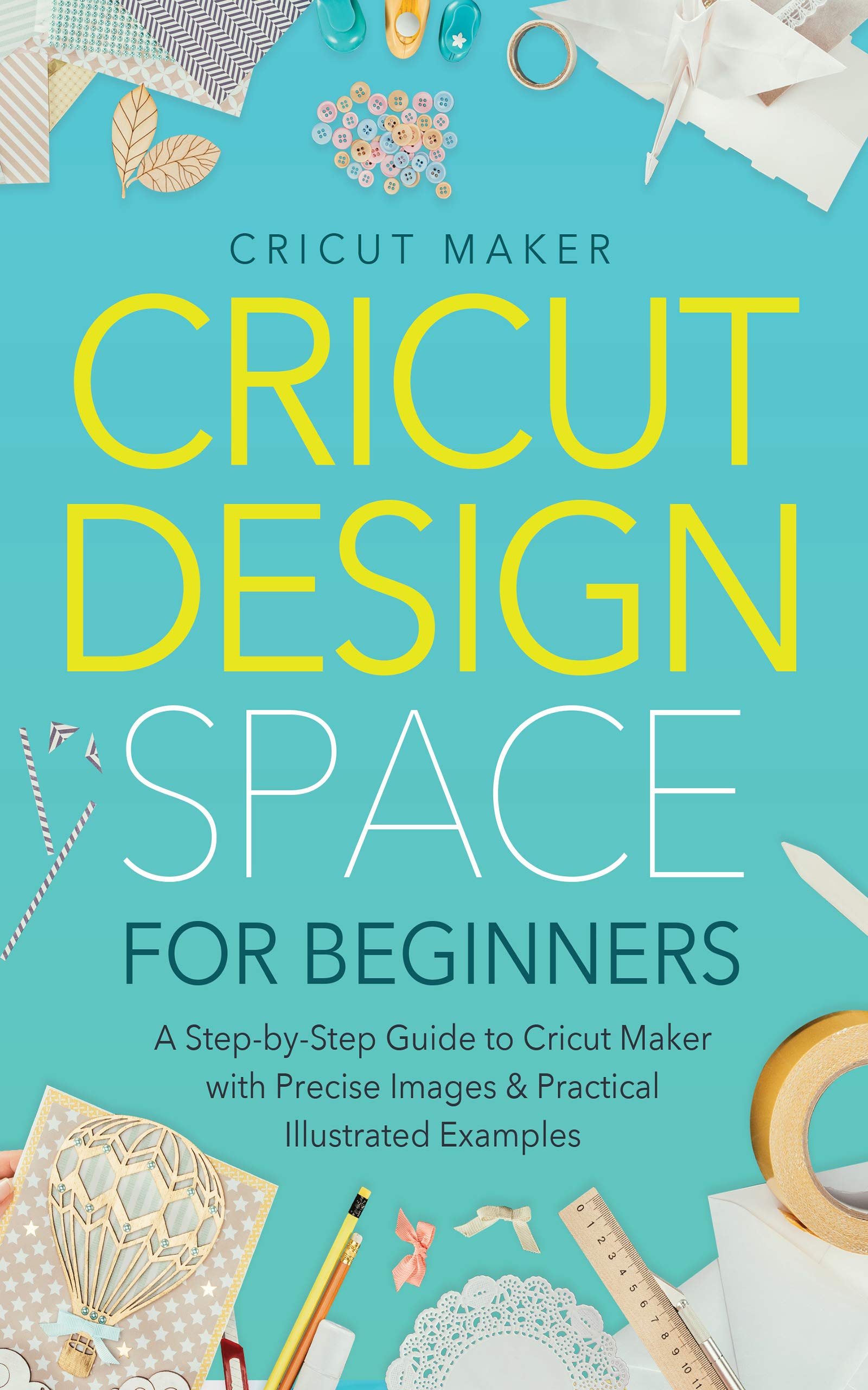 Cricut Design Space for Beginners: A Step-by-Step Guide to Cricut Maker ...