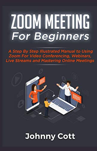 ZOOM MEETING FOR BEGINNERS: A Step By Step Illustrated Manual To Using ...