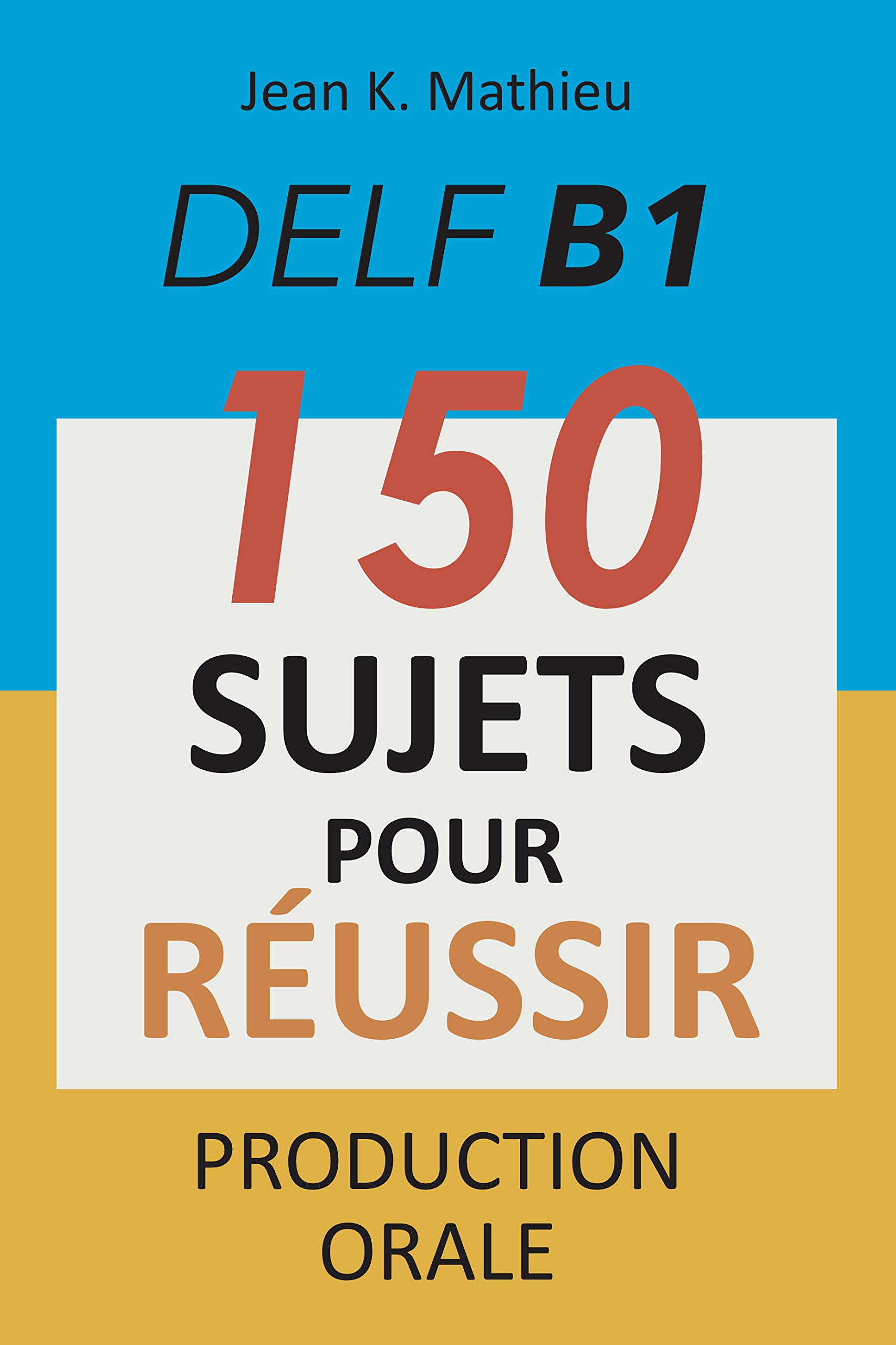 DELF B1 Production Orale - 150 sujets pour réussir by Jean K. Mathieu ...