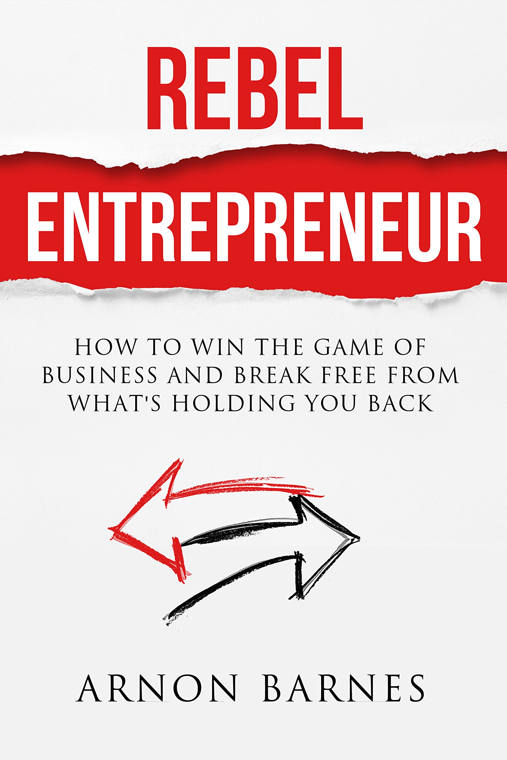 Rebel Entrepreneur: How to Win The Game of Business & Break Free From ...