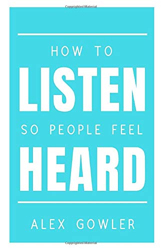 How to Listen So People Feel Heard by Alex Gowler | Goodreads