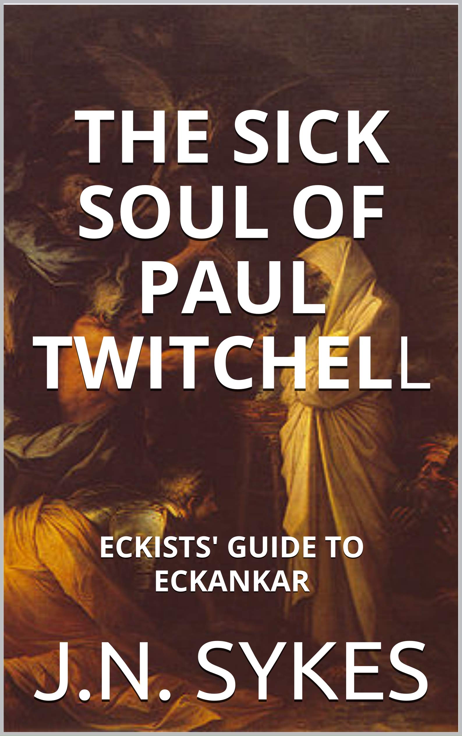 The sick soul of Paul Twitchell: ECKISTS' GUIDE TO ECKANKAR by J.N ...