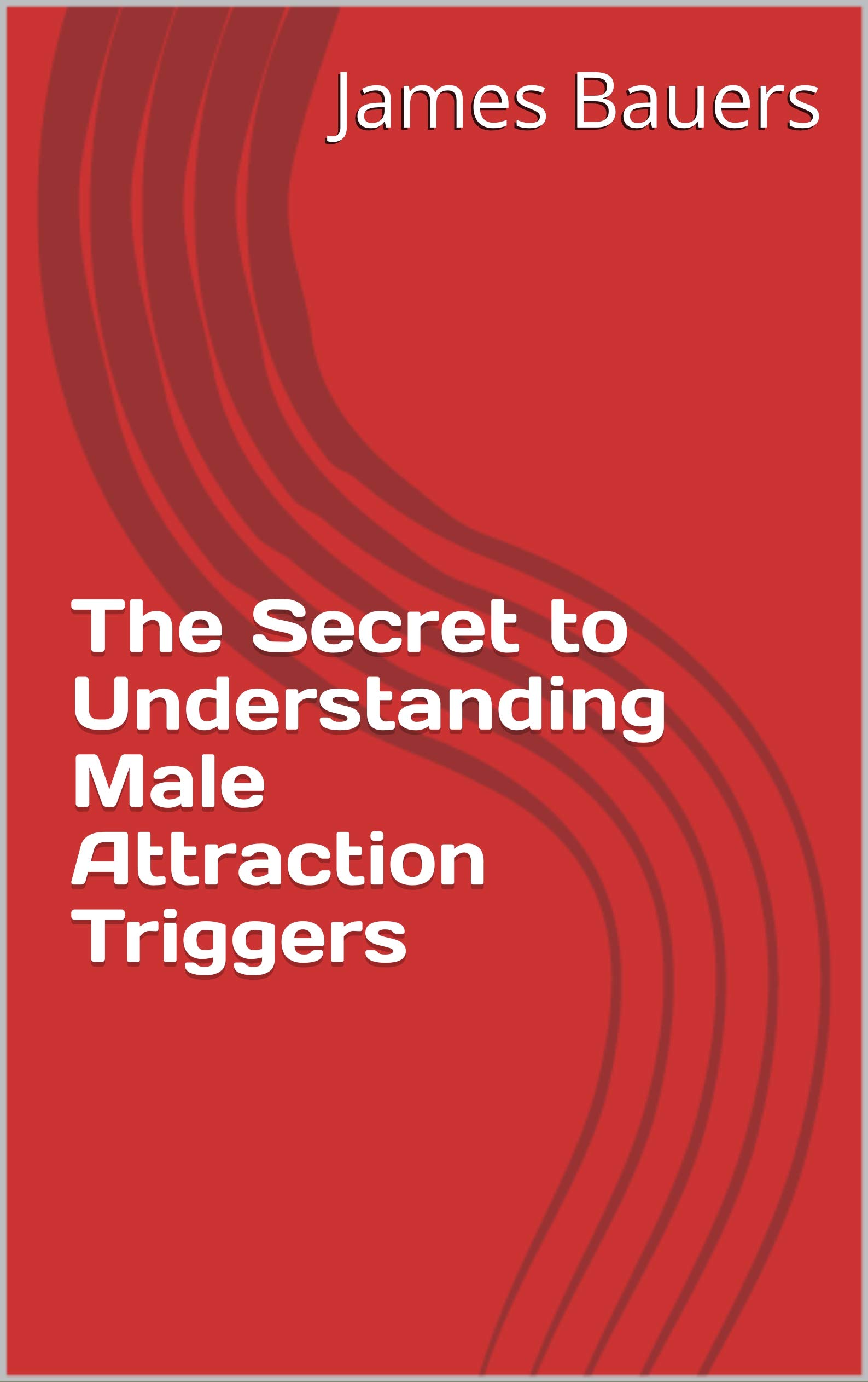 The Secret to Understanding Male Attraction Triggers by James Bauers ...