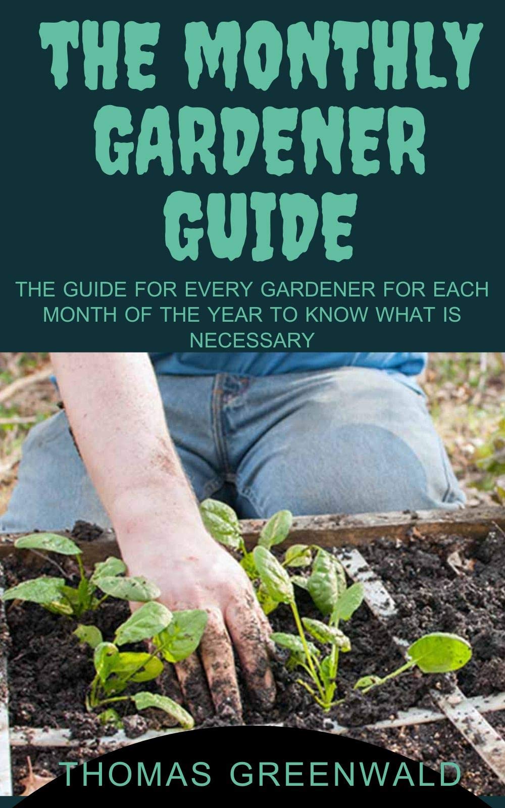 THE MONTHLY GARDENER GUIDE: THE GUIDE FOR EVERY GARDENER FOR EACH MONTH ...