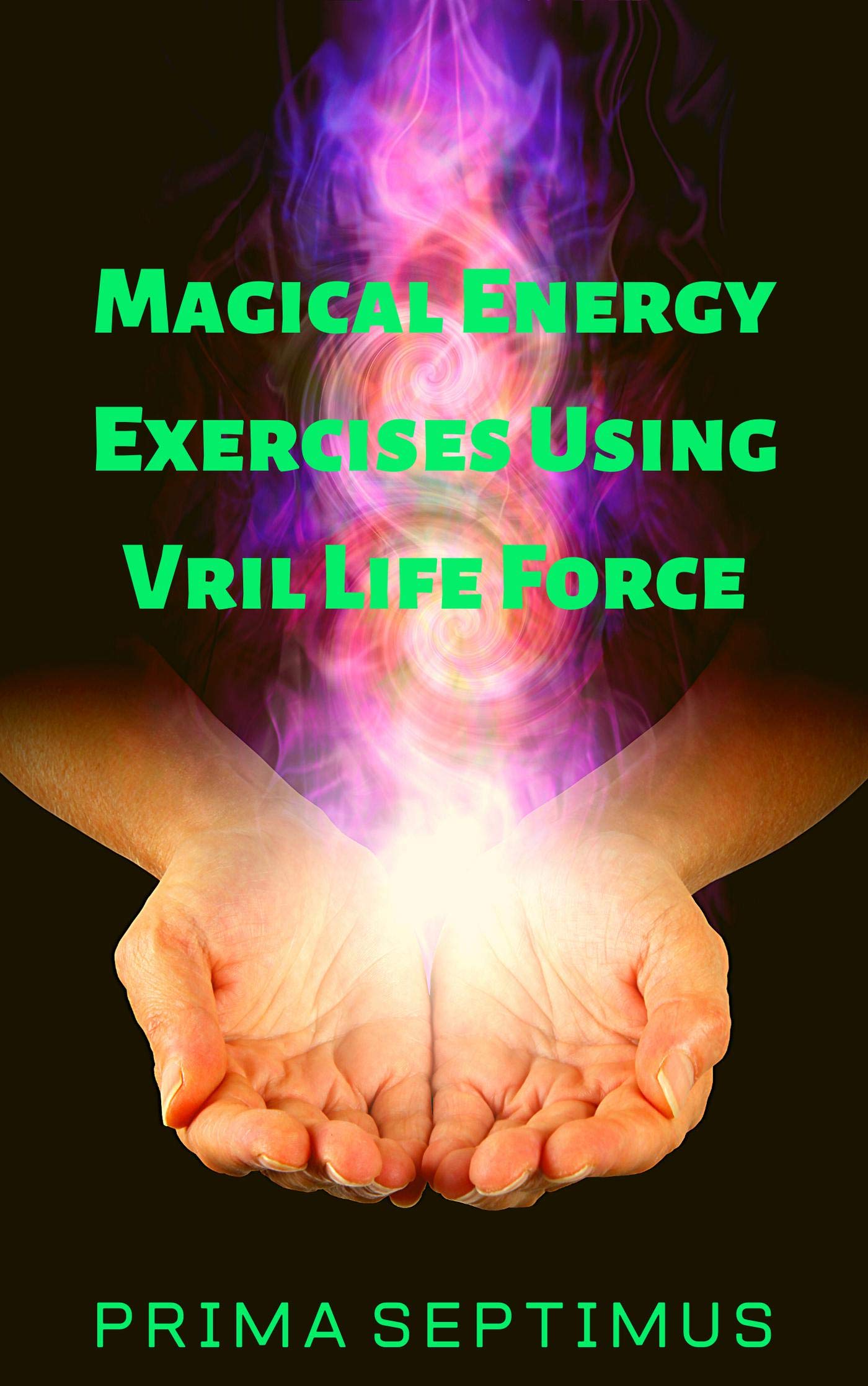 Magical Energy Exercises Using Vril Life Force by Prima Septimus ...