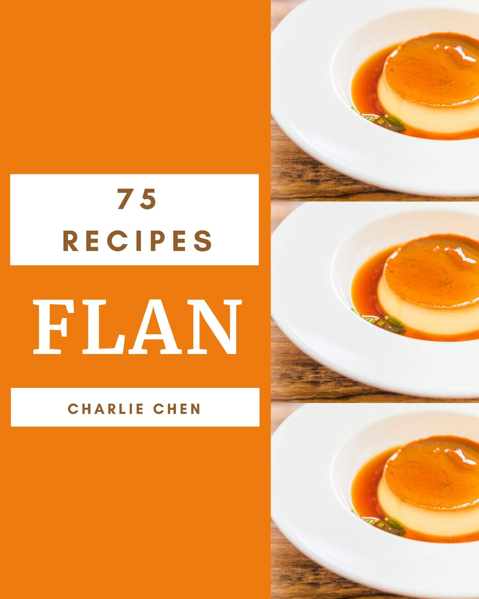 75 Flan Recipes: Unlocking Appetizing Recipes in The Best Flan Cookbook ...