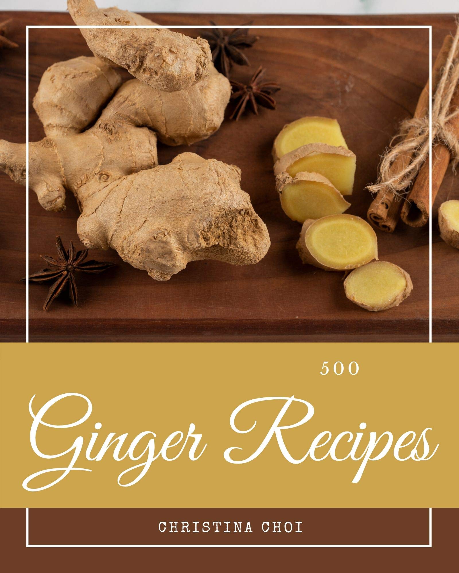 500 Ginger Recipes: The Best Ginger Cookbook on Earth by Christina Choi ...