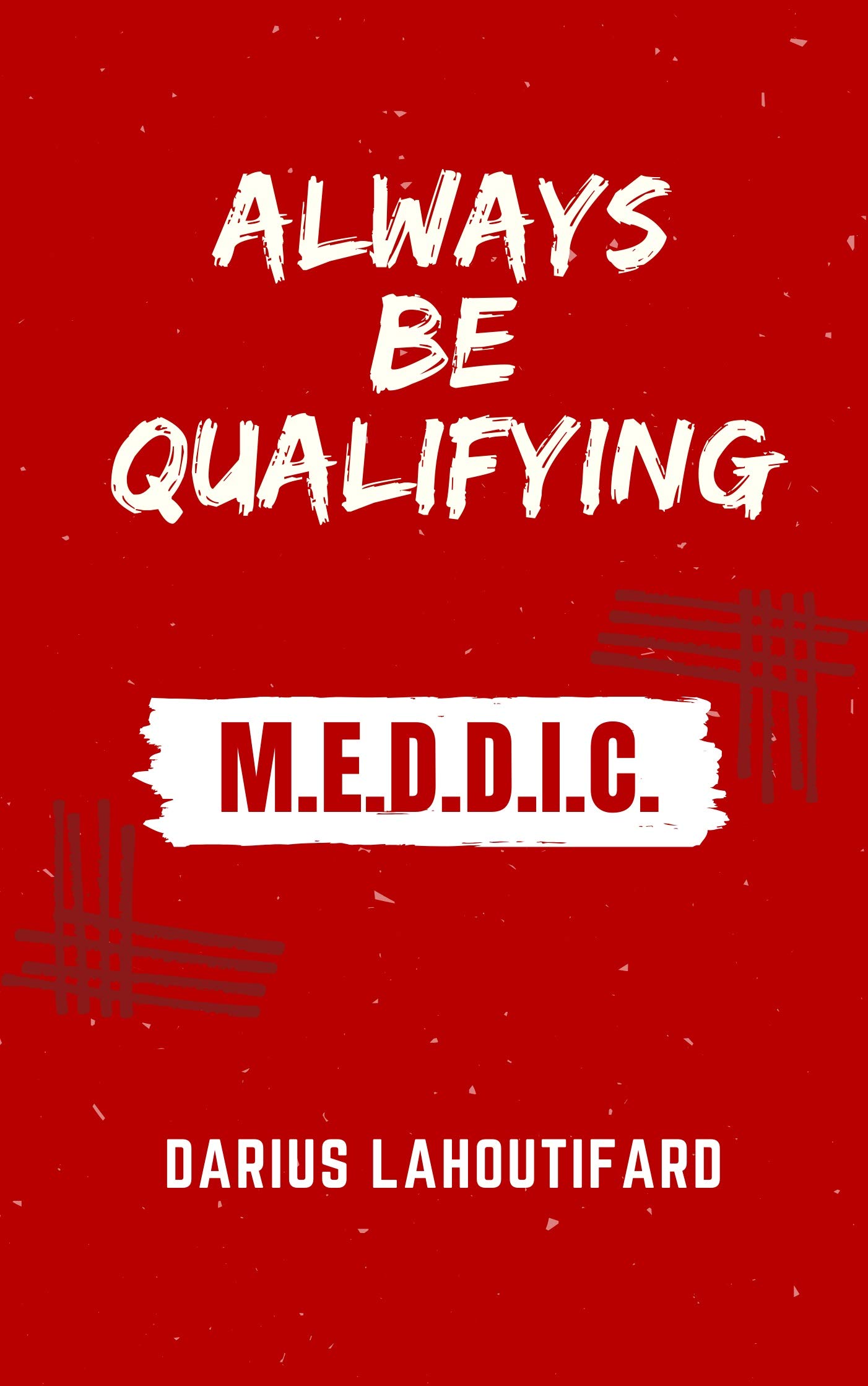 ALWAYS BE QUALIFYING: MEDDIC, MEDDPICC by Darius Lahoutifard | Goodreads