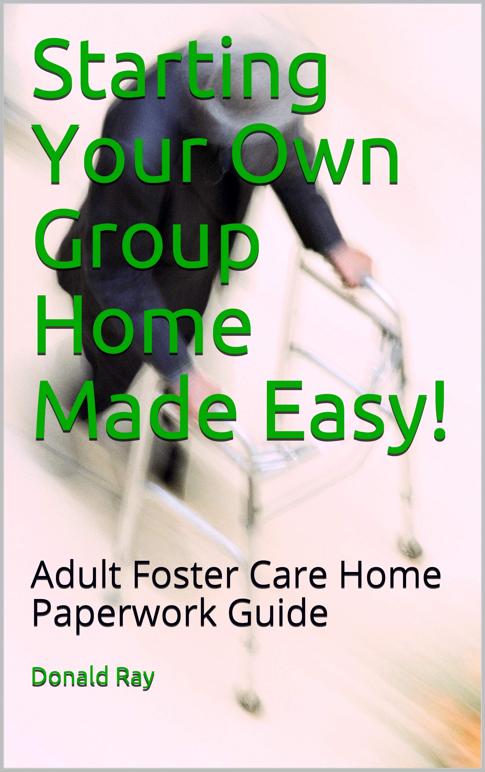 Starting Your Own Group Home Made Easy!: Adult Foster Care Home ...