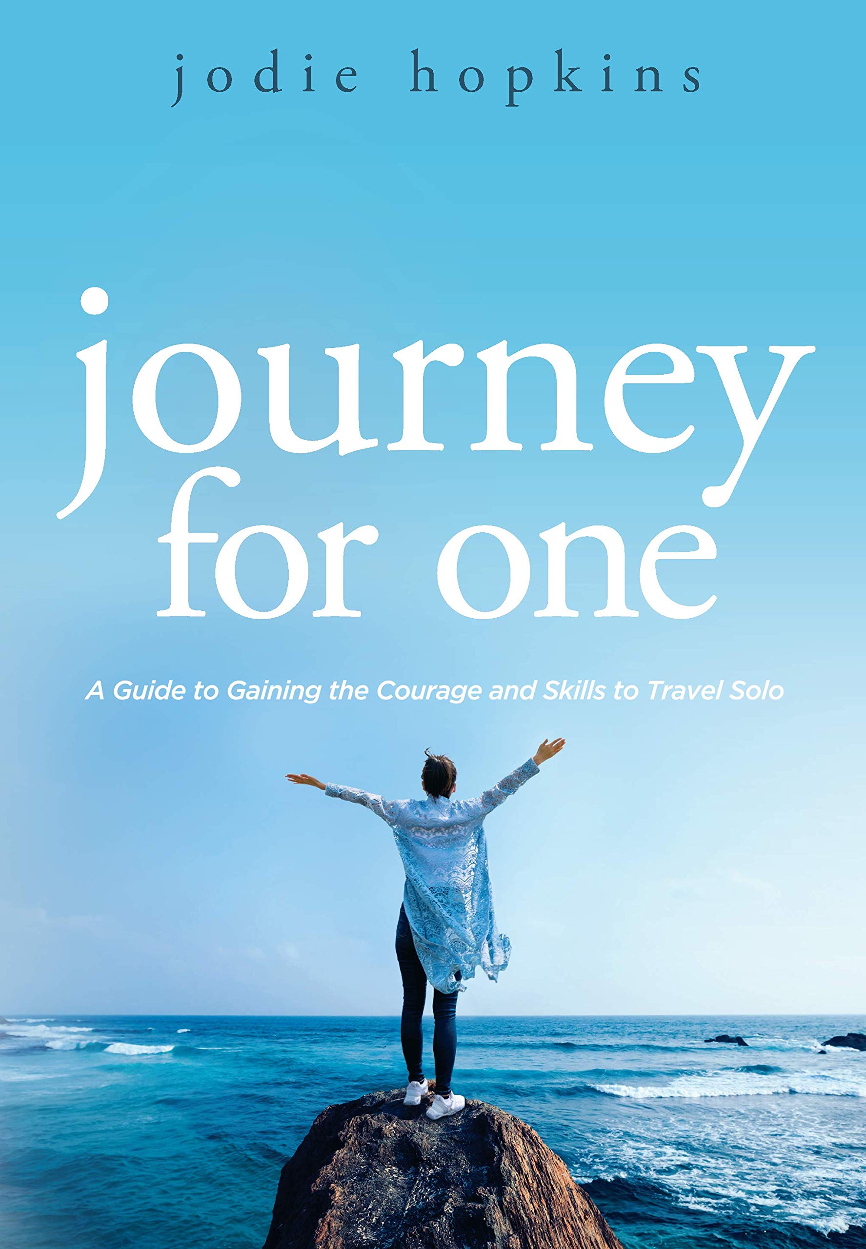 Journey For One: A Guide to Gaining the Courage and Skills to Travel ...
