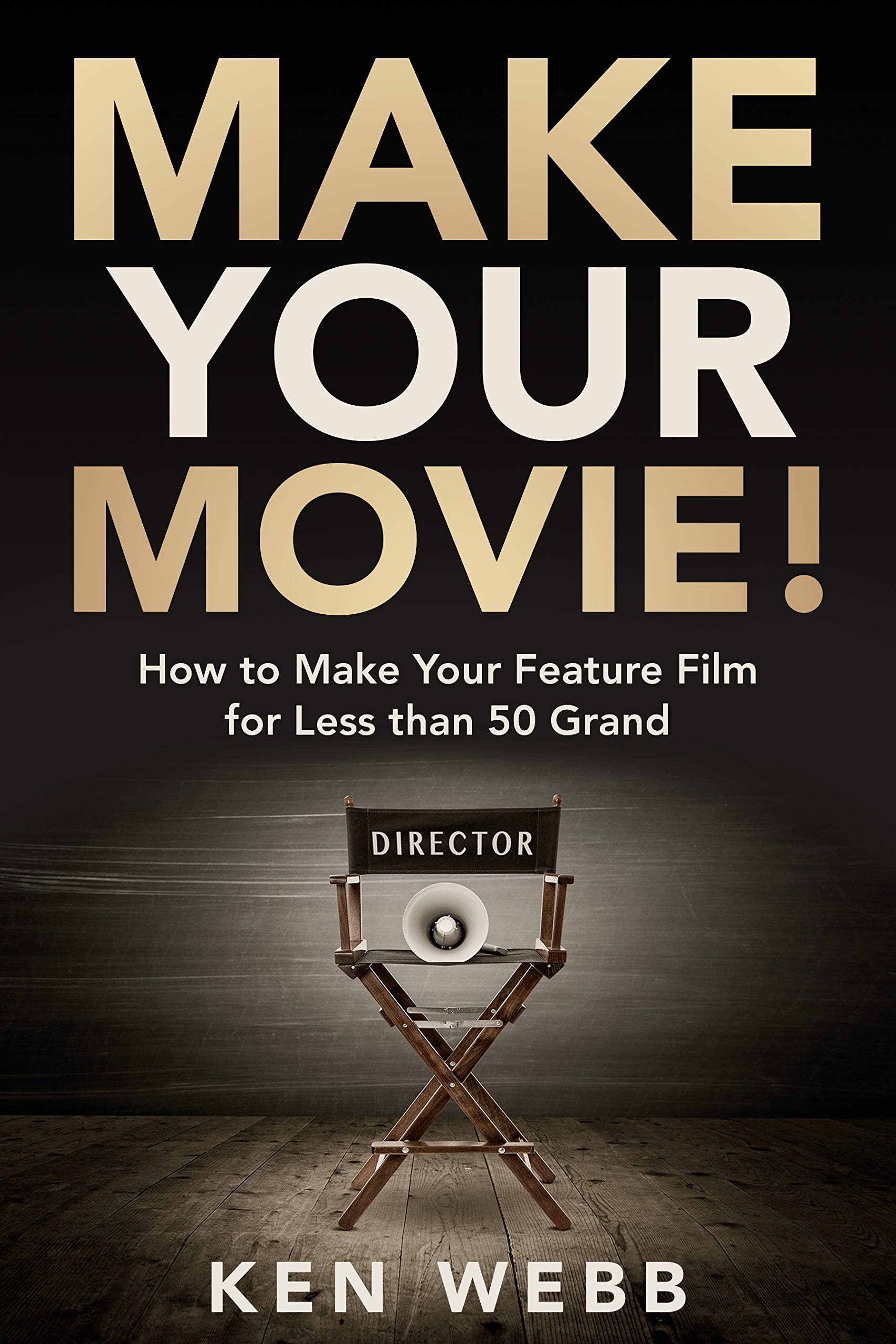 Make Your Movie!: How to Make Your Feature Film for Less than 50 Grand ...