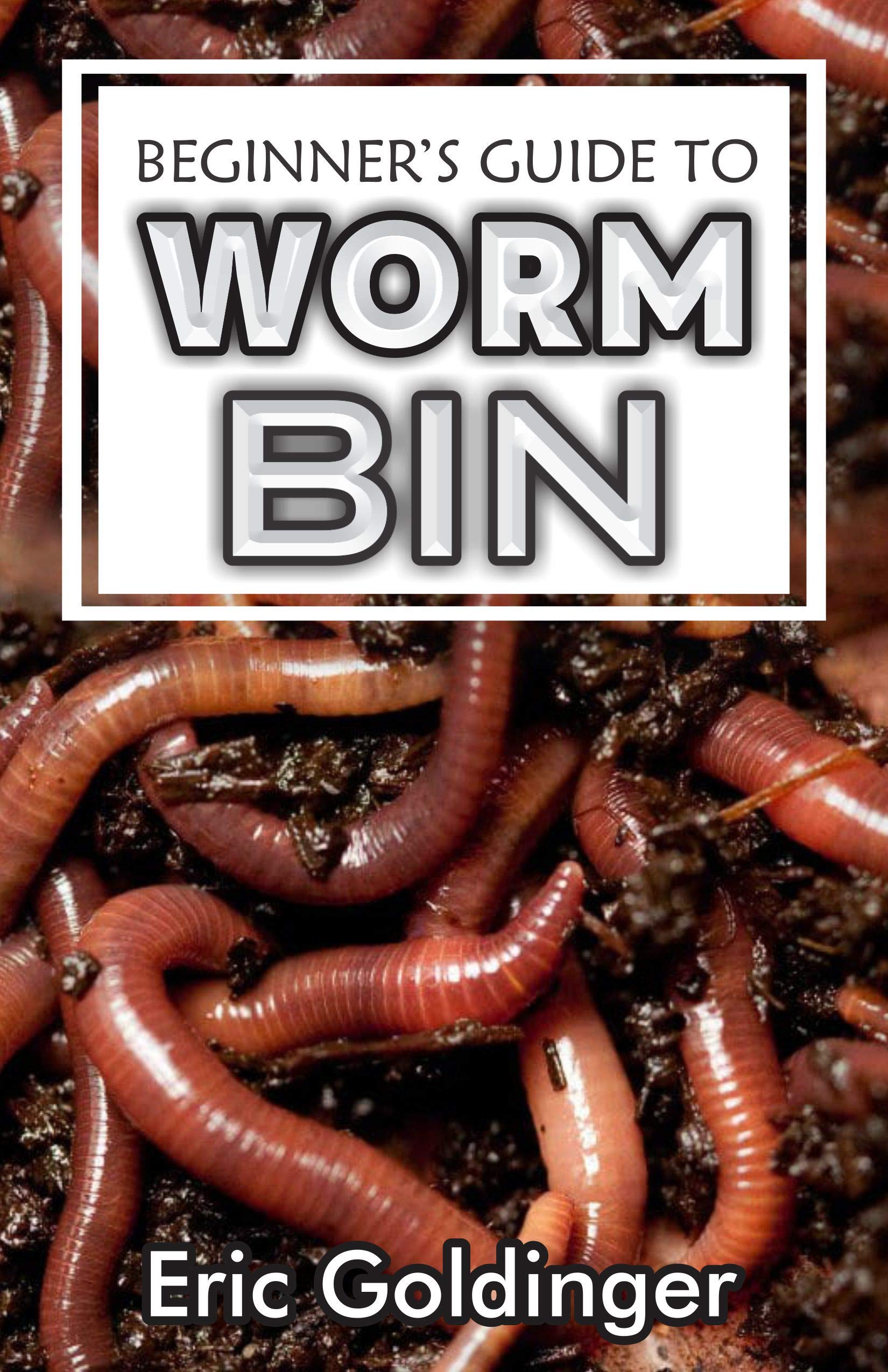 BEGINNER'S GUIDE TO WORM BIN: Getting Started with Worm Composting by Eric Goldinger | Goodreads