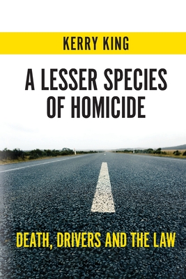 A Lesser Species of Homocide: Death, Drivers and the Law by Kerry King ...