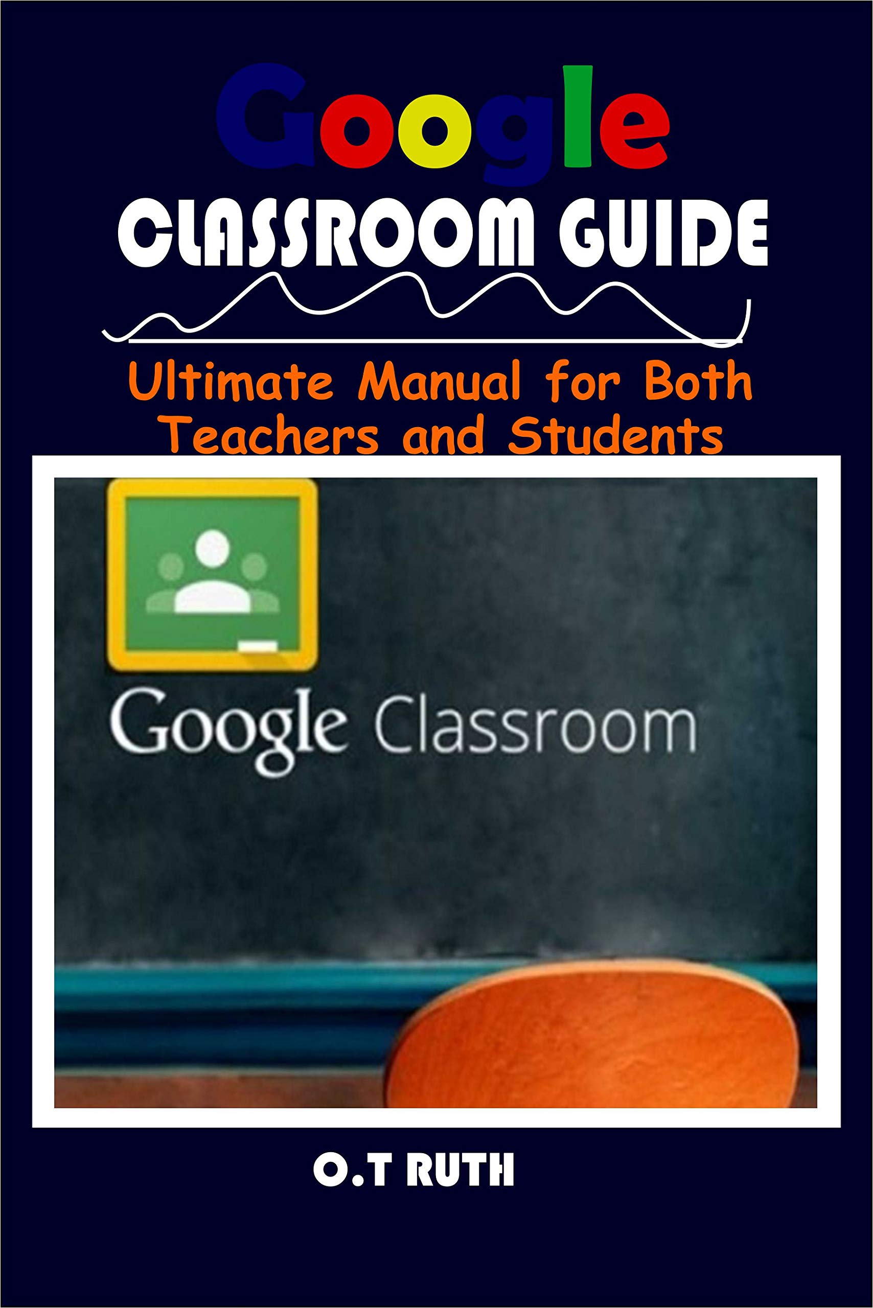 GOOGLE CLASSROOM GUIDE: Ultimate Manual for Both Teachers and Students ...