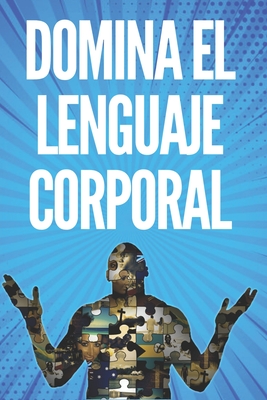 DOMINA EL LENGUAJE CORPORAL: TÉCNICAS PARA LEER EXPRESIONES Y ACCIONES ...