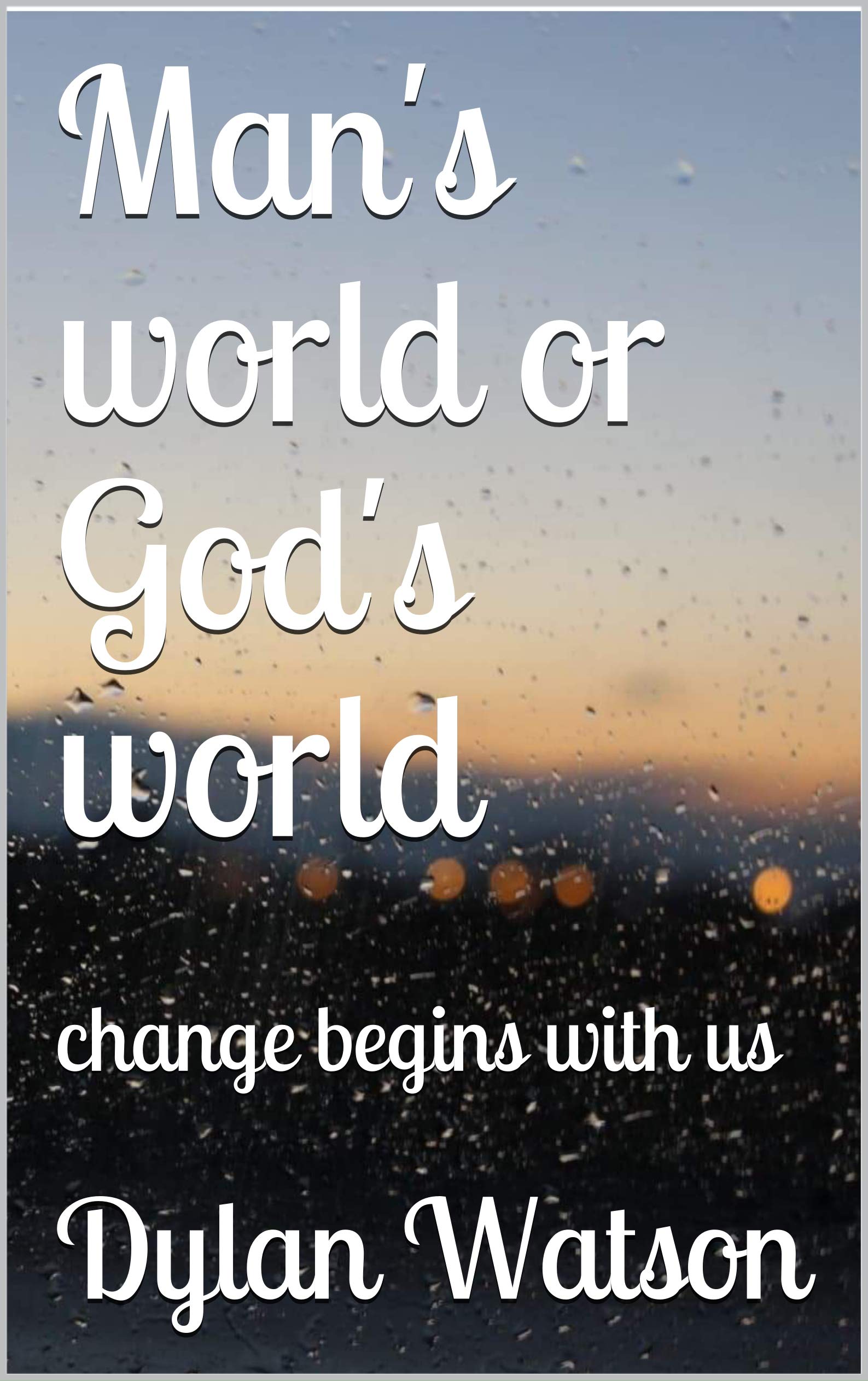 Man's world or God's world: change begins with us by Dylan Watson ...