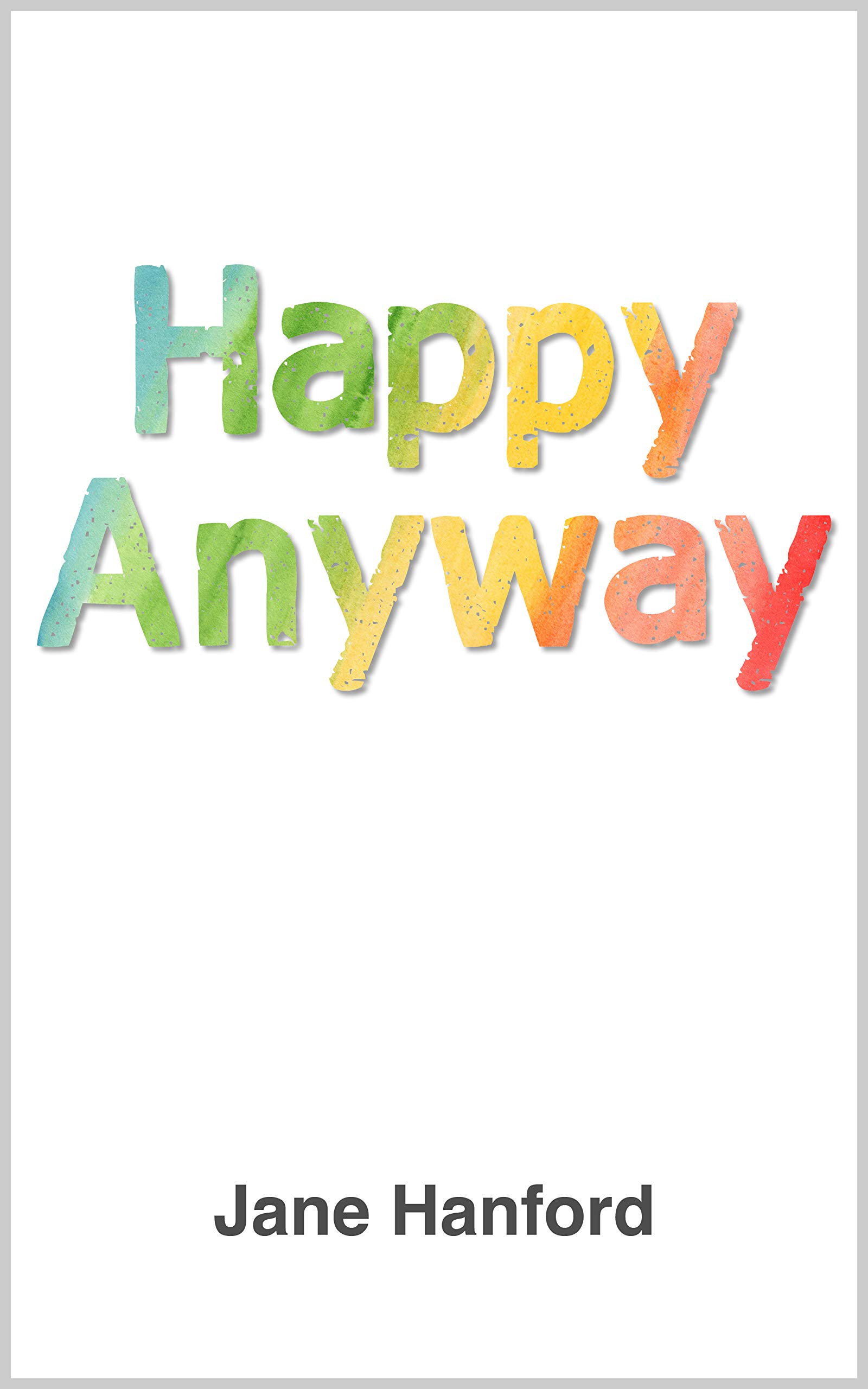 Happy Anyway by Jane Hanford | Goodreads