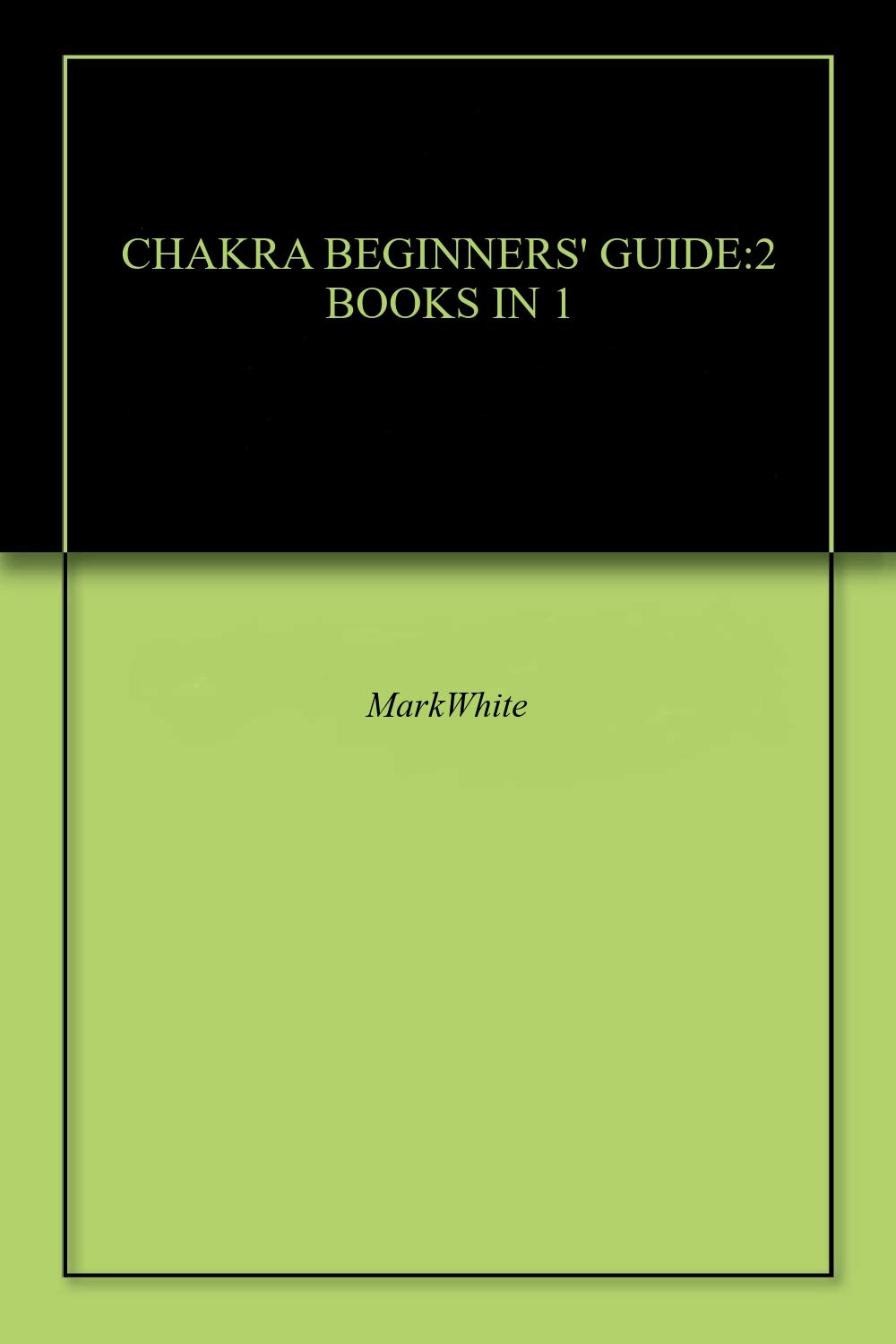 CHAKRA BEGINNERS' GUIDE:2 BOOKS IN 1: Self-Heal Yourself and Gain Positive Energy through ...