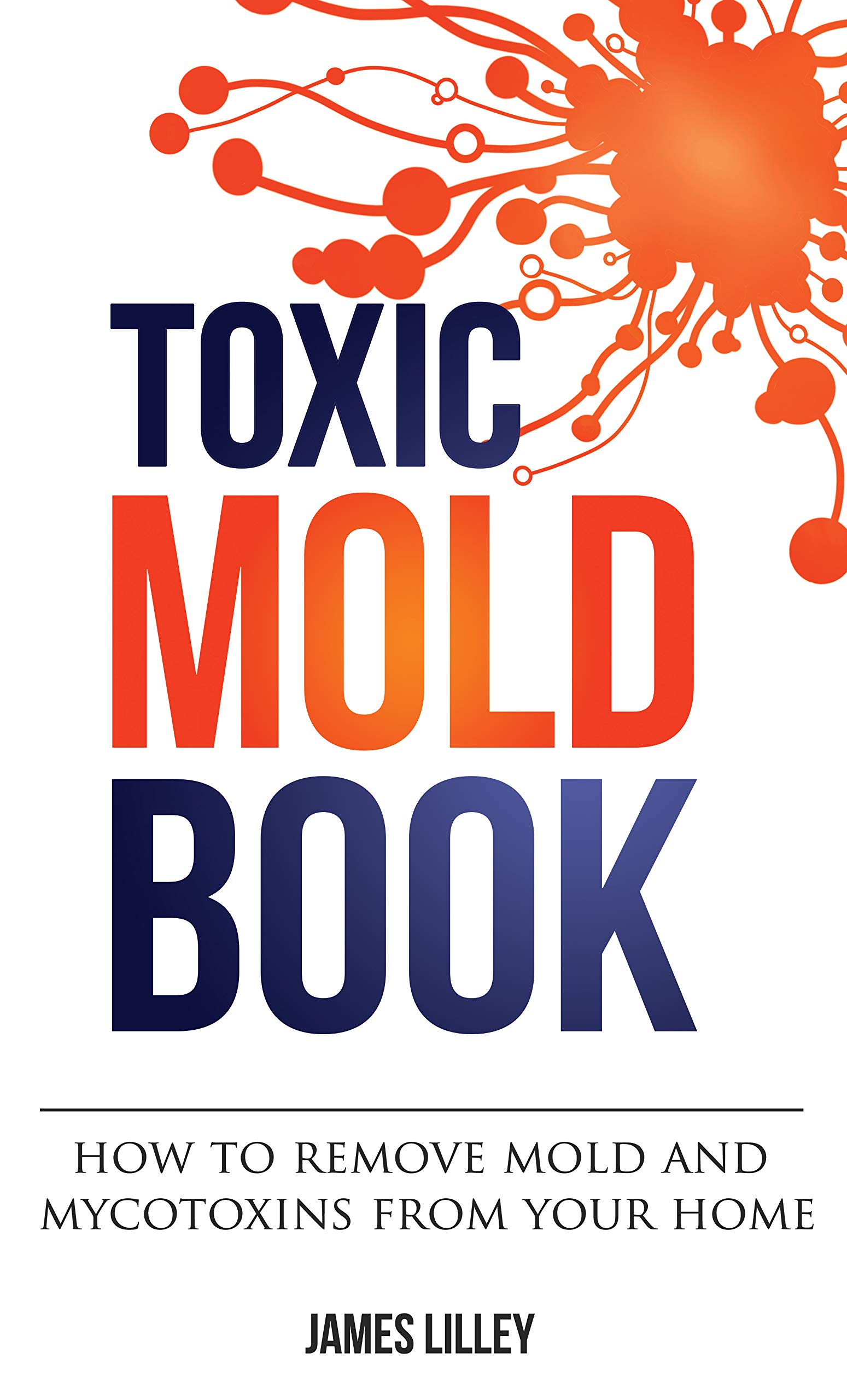 TOXIC MOLD BOOK: Say Goodbye to Black Mold and Mycotoxins by James ...