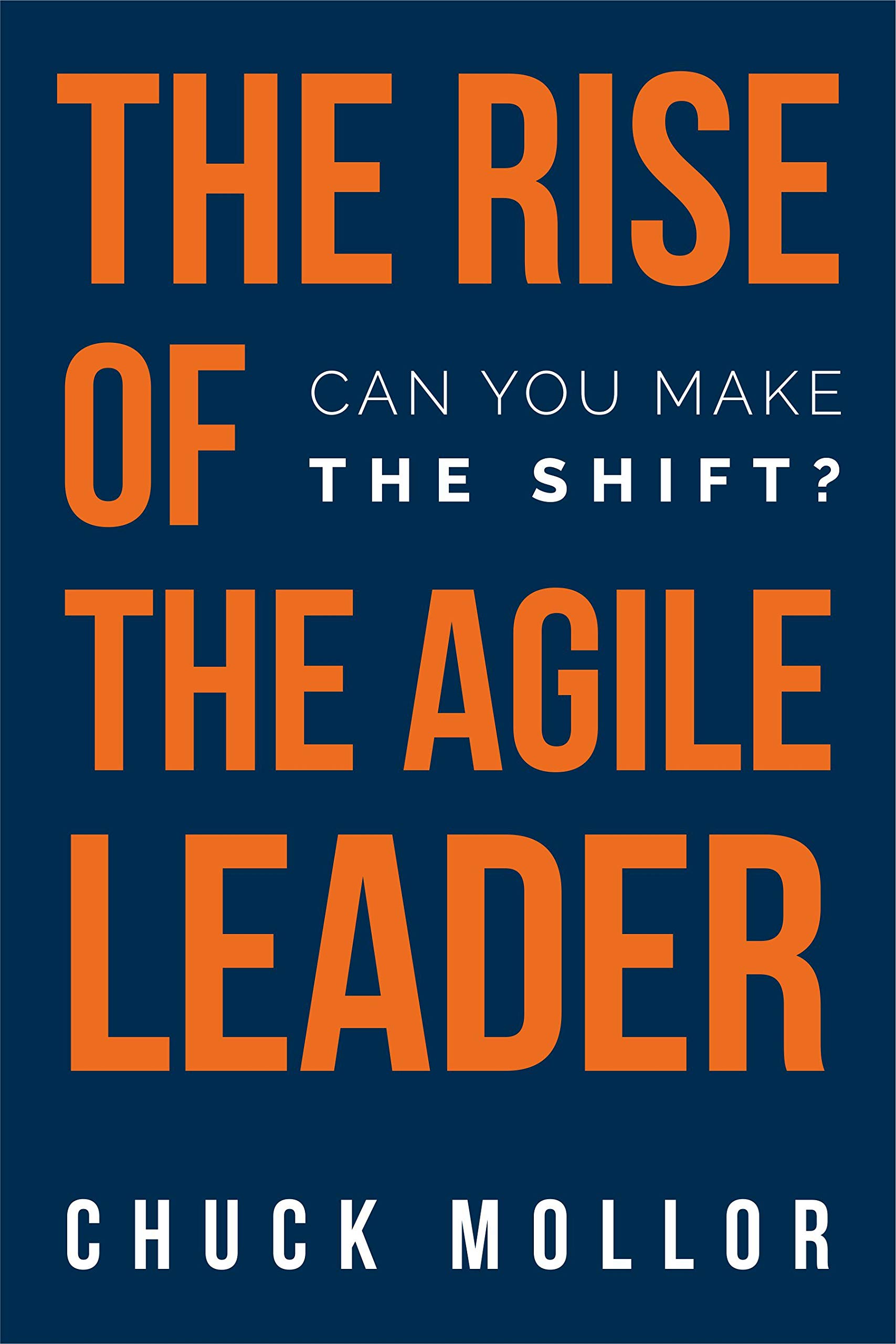 The Rise of the Agile Leader: Can You Make the Shift? by Chuck Mollor ...