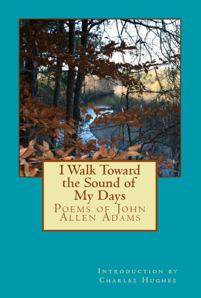I Walk Toward the Sound of My Days: Poems of John Allen Adams by John ...