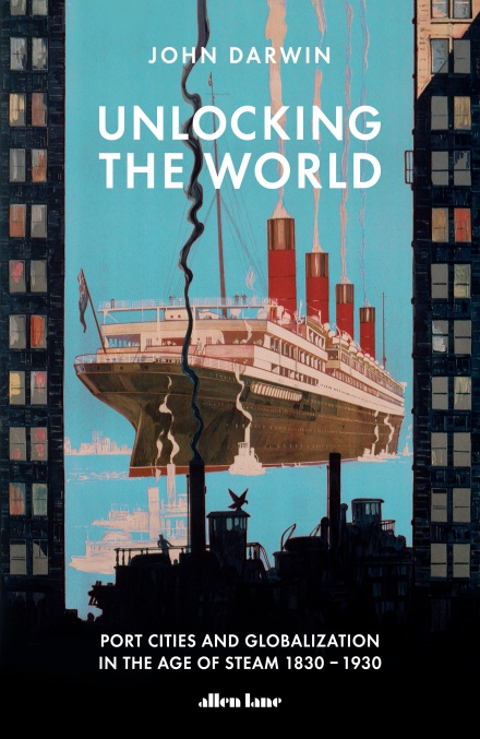 Unlocking the World: Port Cities and Globalization in the Age of Steam ...