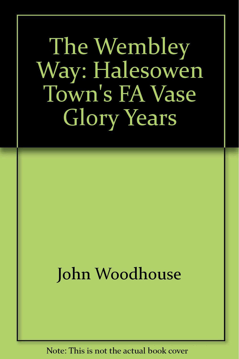 The Wembley Way: Halesowen Town's FA Vase Glory Years by Woodhouse J ...