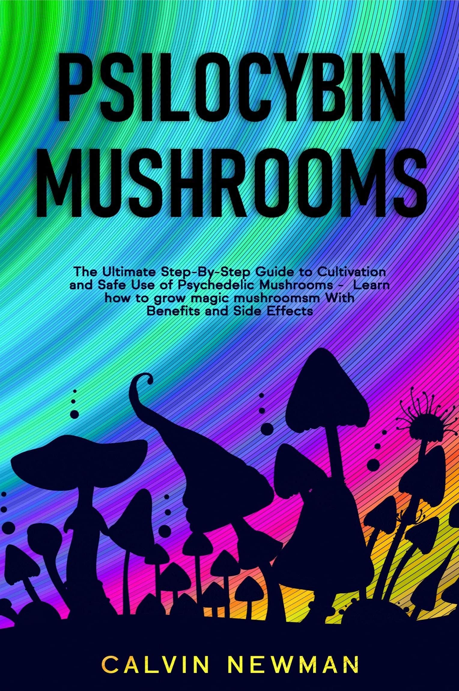 PSILOCYBIN MUSHROOMS : The Ultimate Step-By-Step Guide to Cultivation and Safe Use of ...