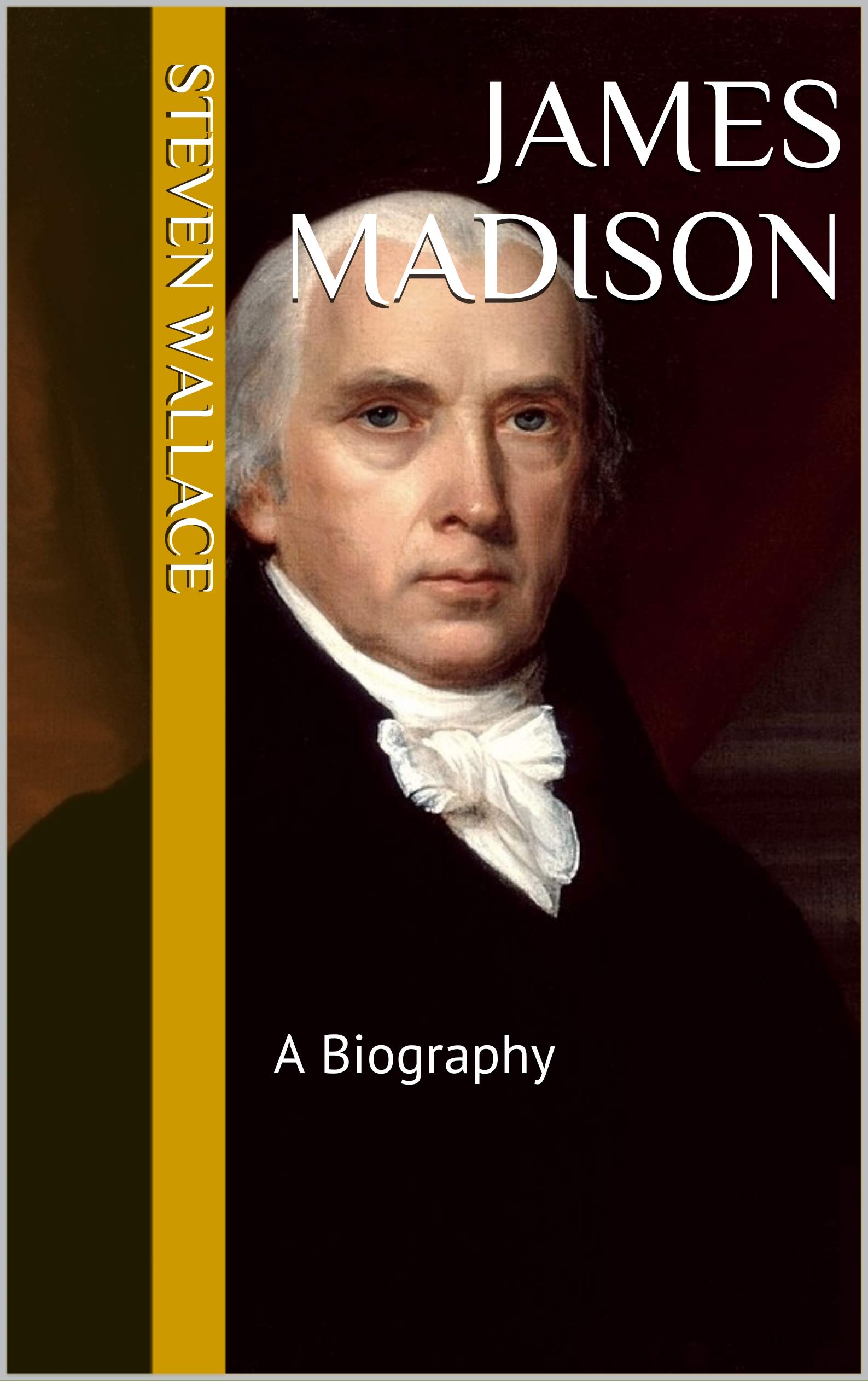 James Madison: A Biography by Steven Wallace | Goodreads