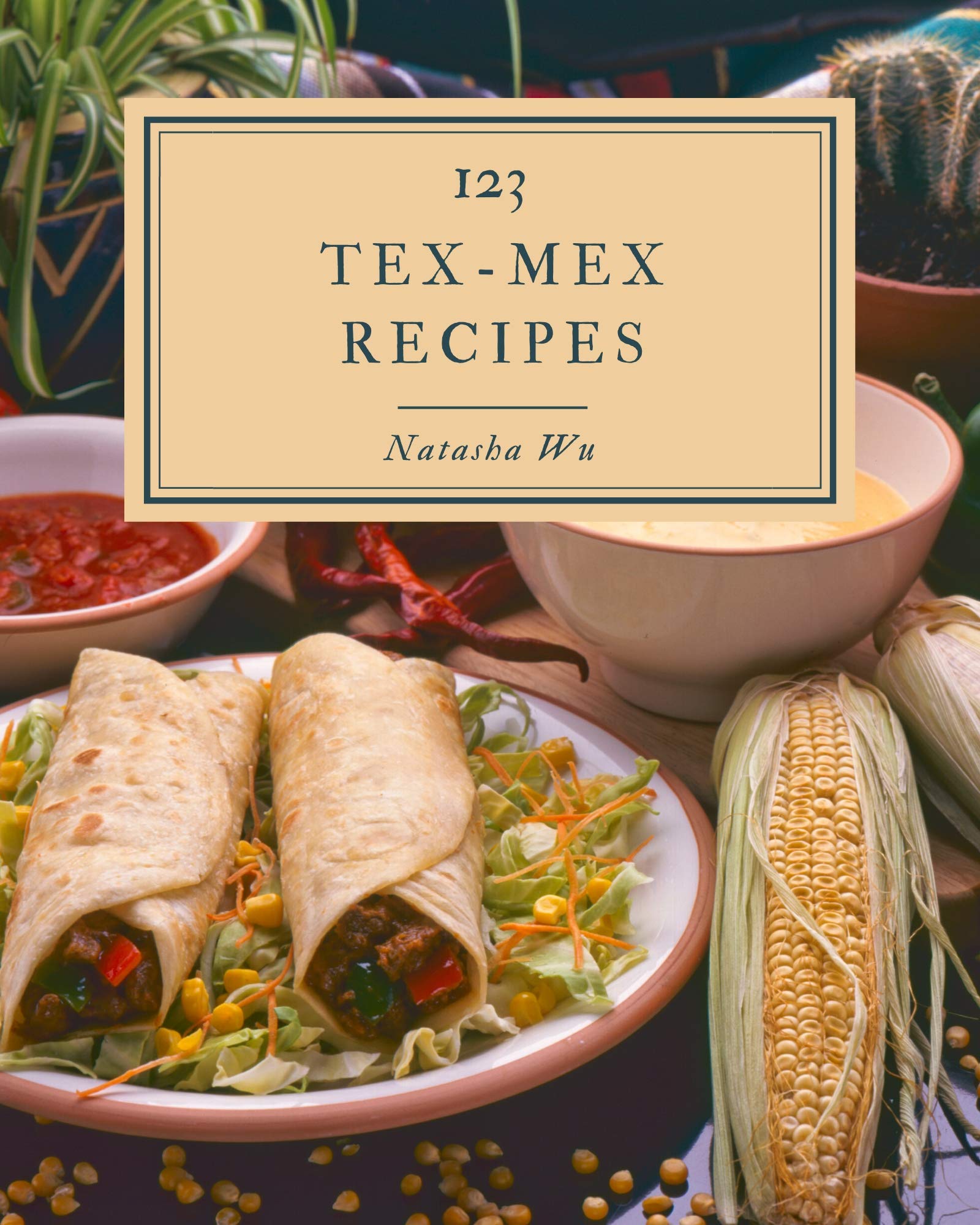 123 Tex-Mex Recipes: Tex-Mex Cookbook - Where Passion for Cooking ...