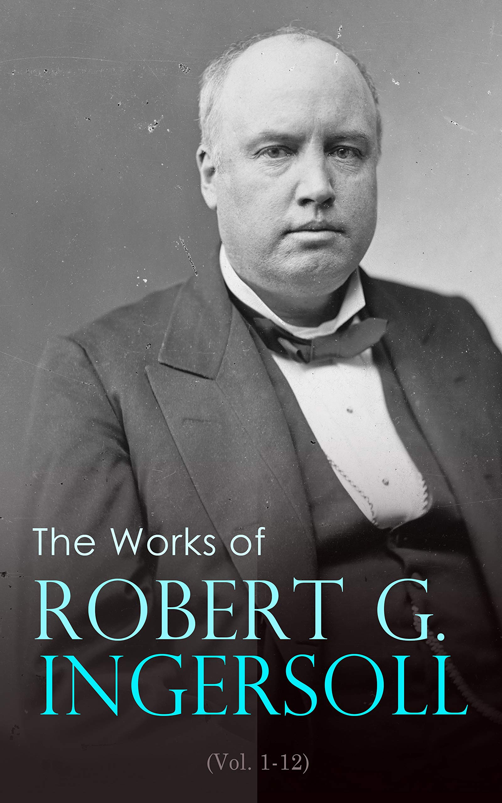 The Works of Robert G. Ingersoll (Vol. 1-12): Complete Edition by ...