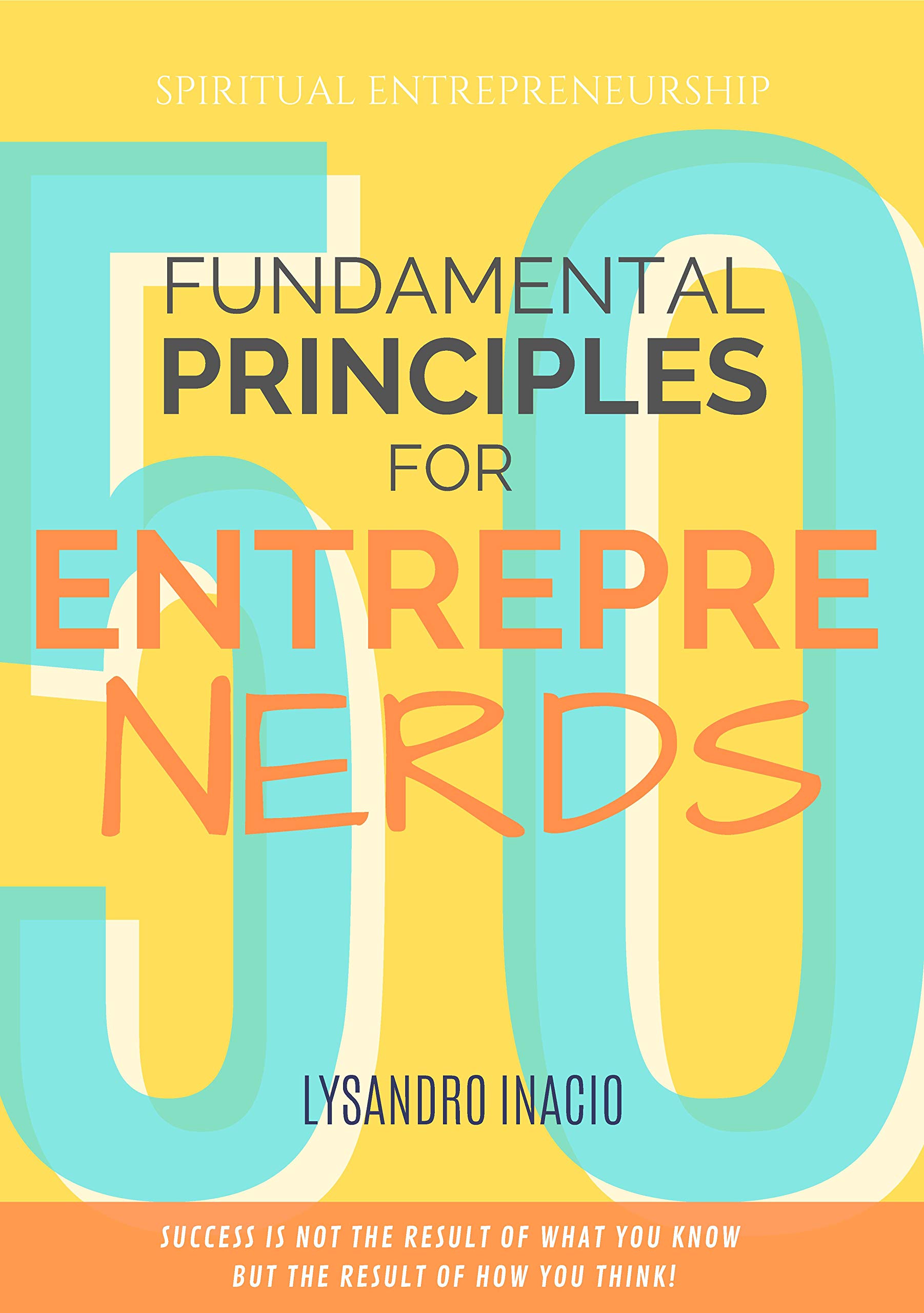 50 Fundamental Principles for Entreprenerds: Fundamental principles for ...