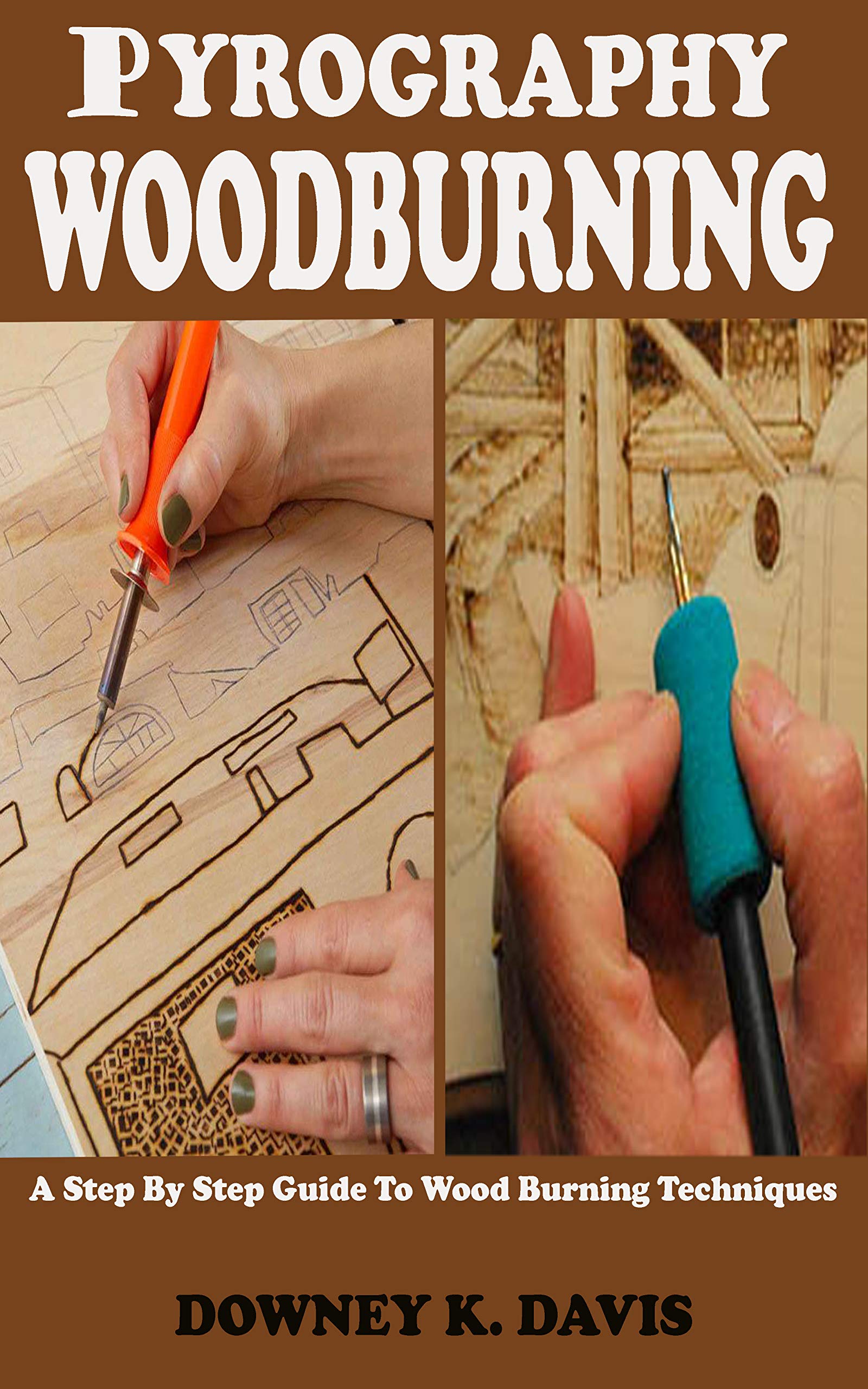 PYROGRAPHY WOOD BURNING: A Step By Step Instructional Guide For Beginners And Seniors To Master ...