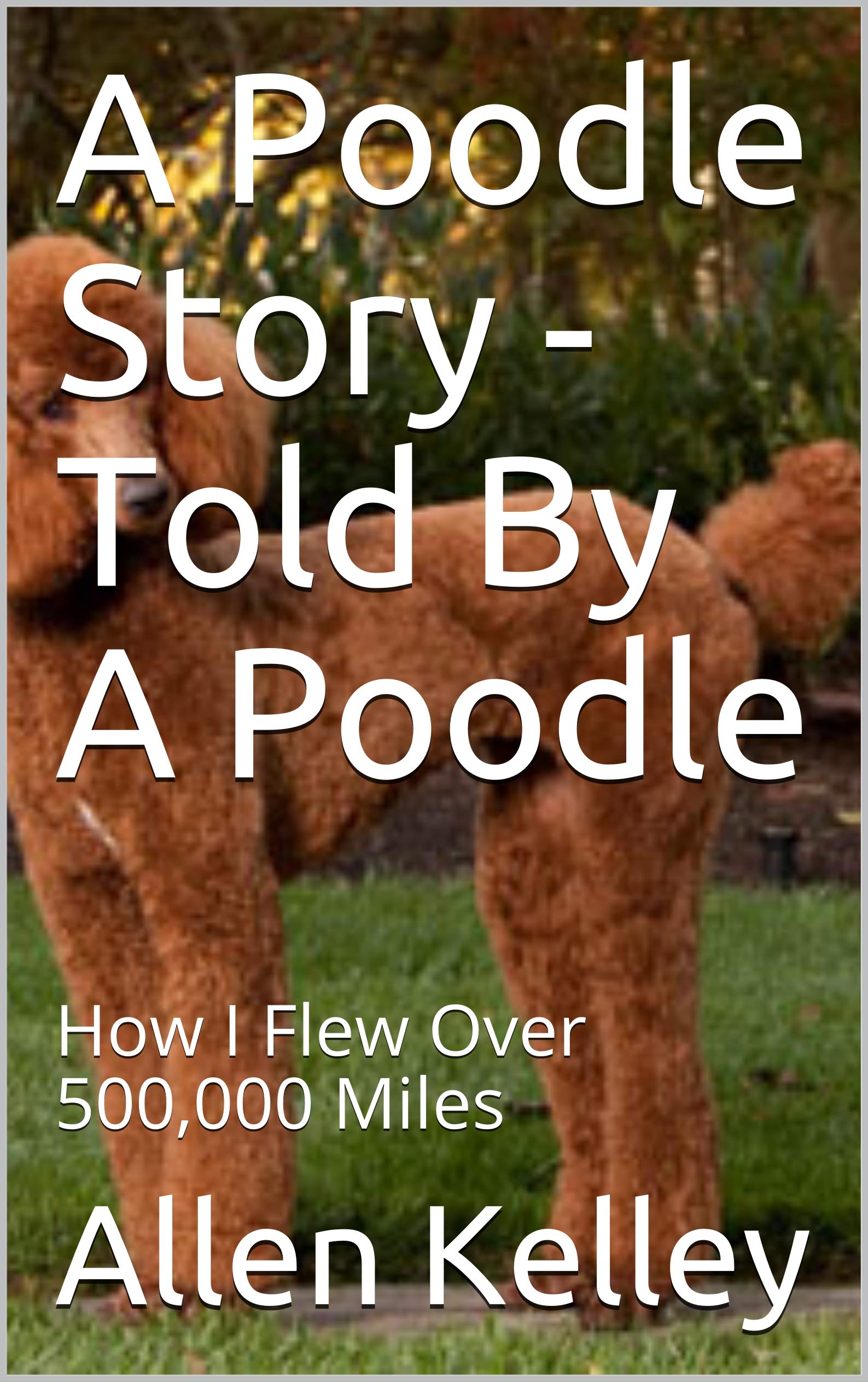 A Poodle Story - Told By A Poodle: How I Flew Over 500,000 Miles by ...