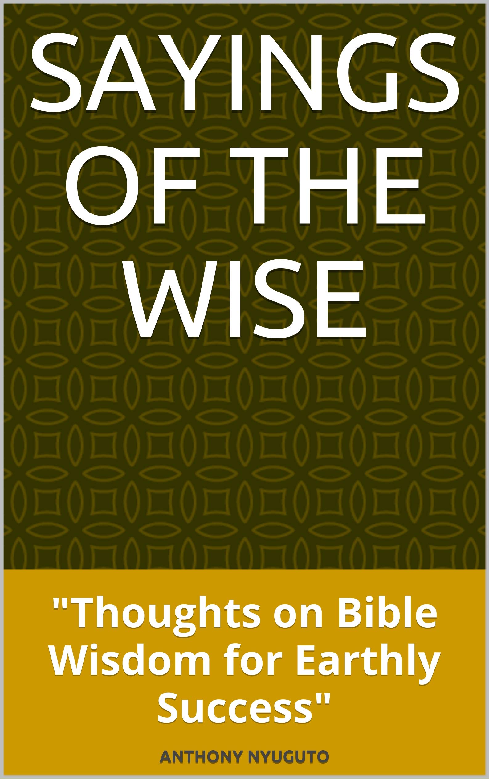 Sayings Of The Wise: "Thoughts on Bible Wisdom for Earthly Success" by ...