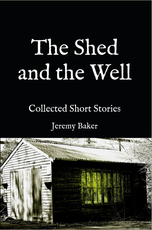 The Shed and the Well: Collected Short Stories by Jeremy Baker | Goodreads