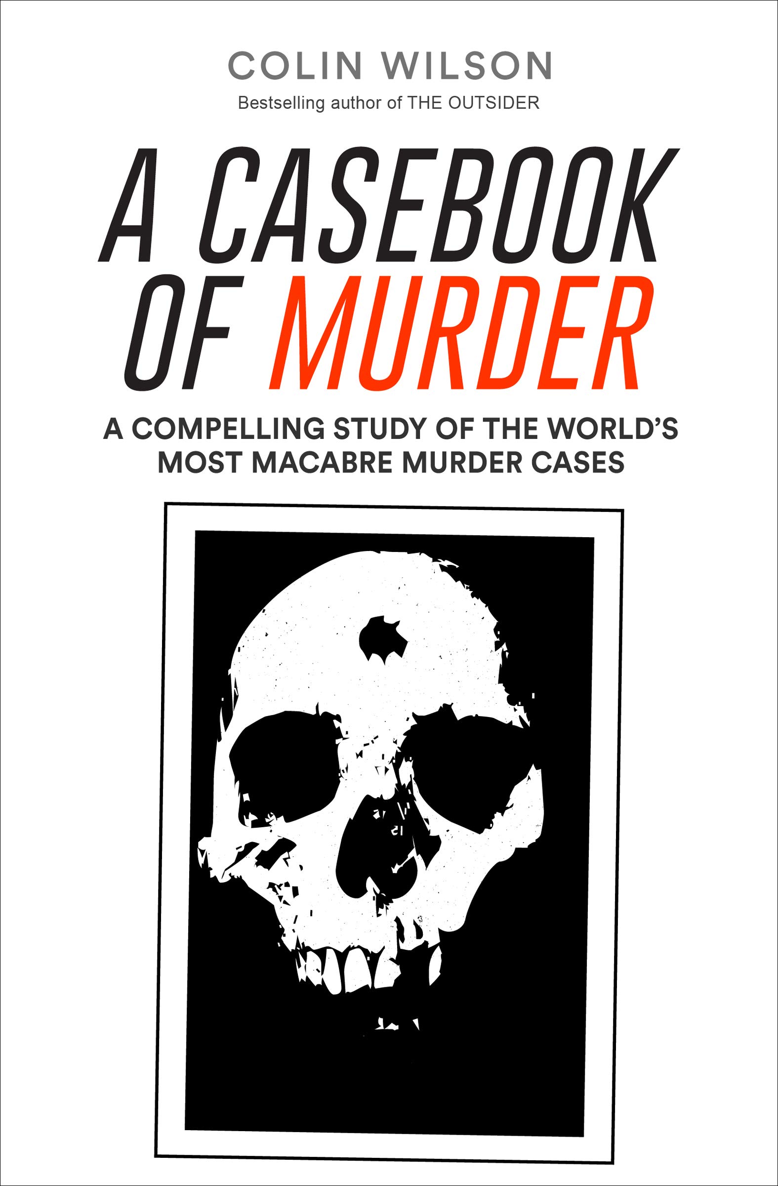 A Casebook of Murder: A Compelling Study of the World's Most Macabre ...