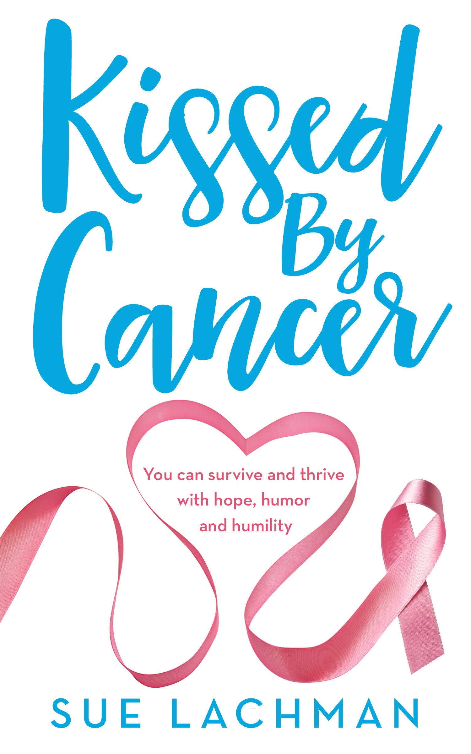 Kissed By Cancer: You can survive and thrive with hope, humor and ...