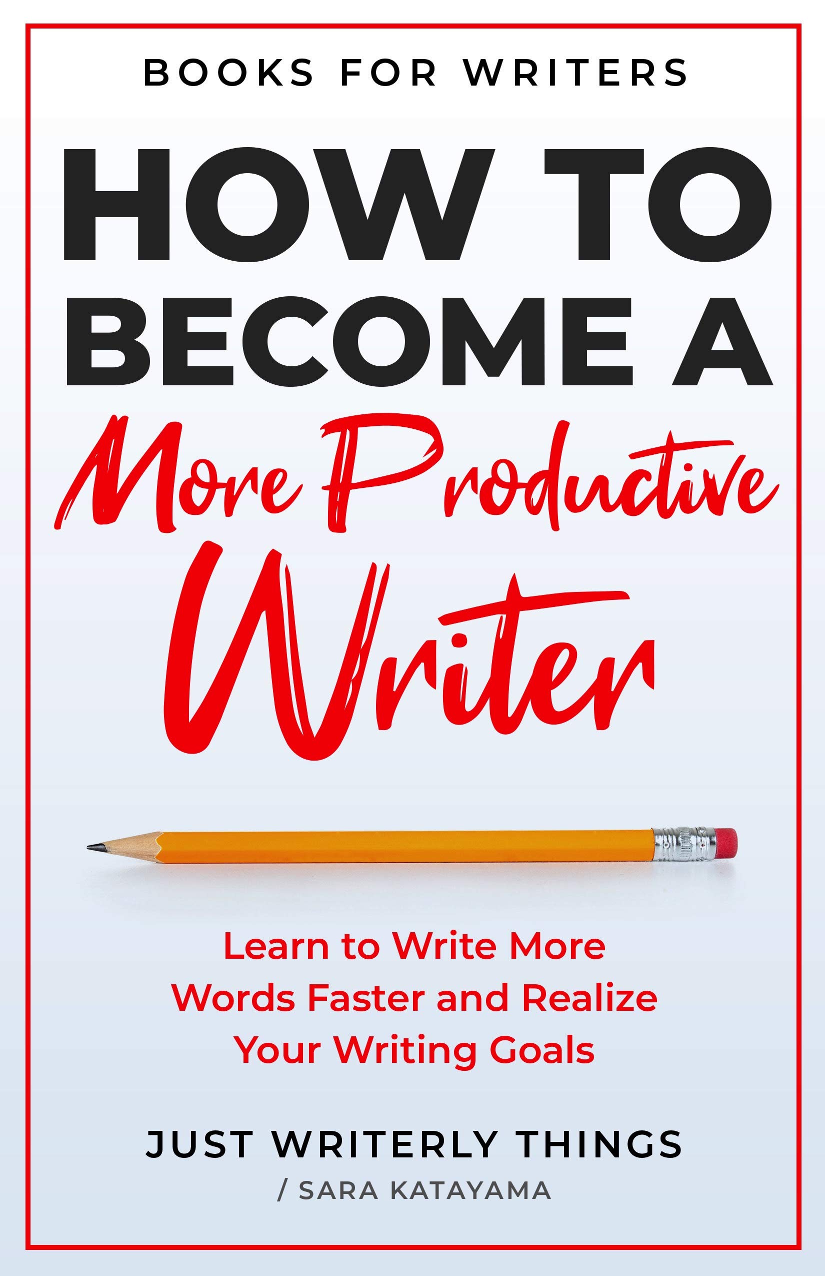 How to Become a More Productive Writer: Practical Strategies for Writing Faster, Unlocking Your ...